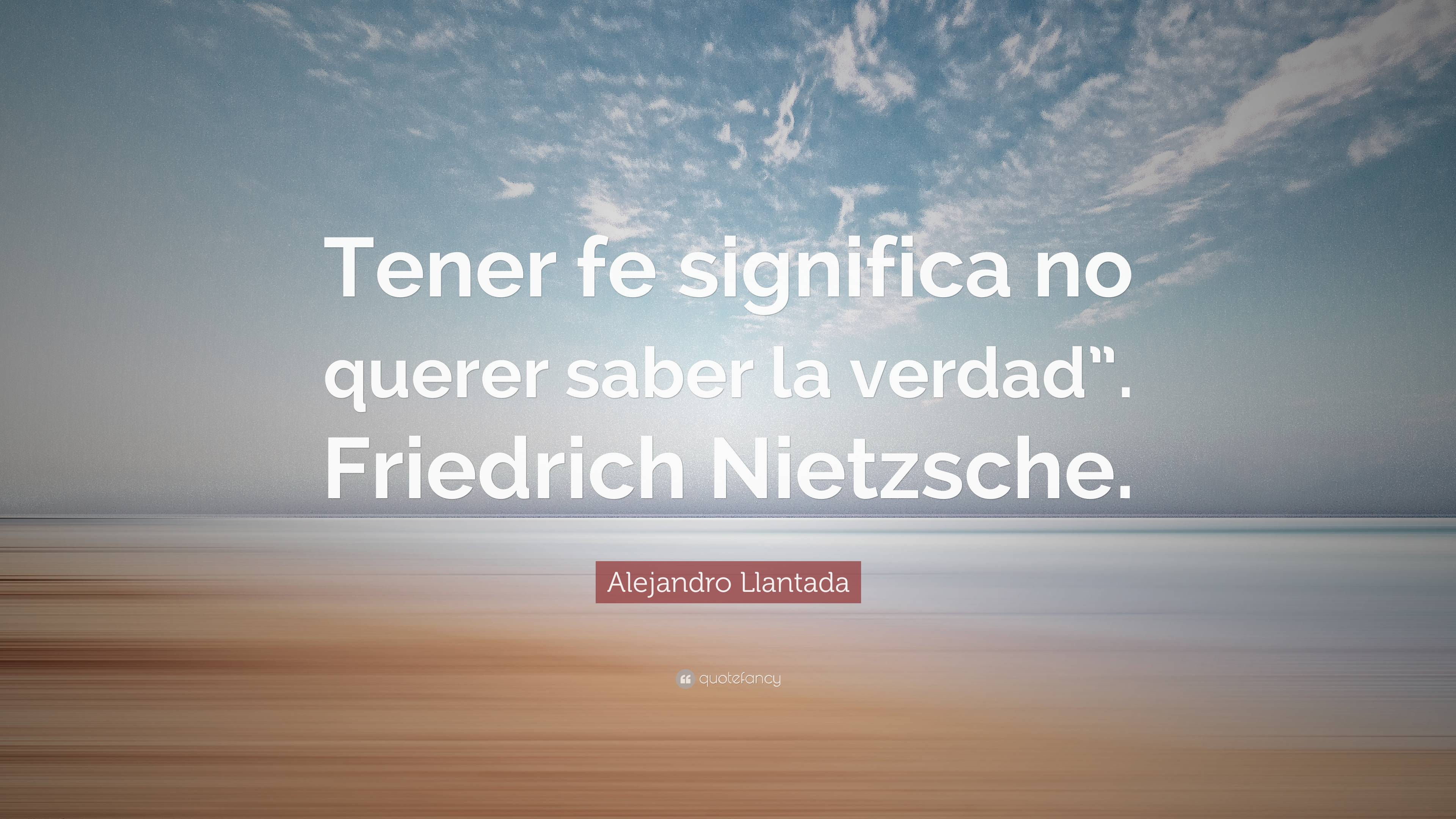Alejandro Llantada Quote: “Tener fe significa no querer saber la verdad ...
