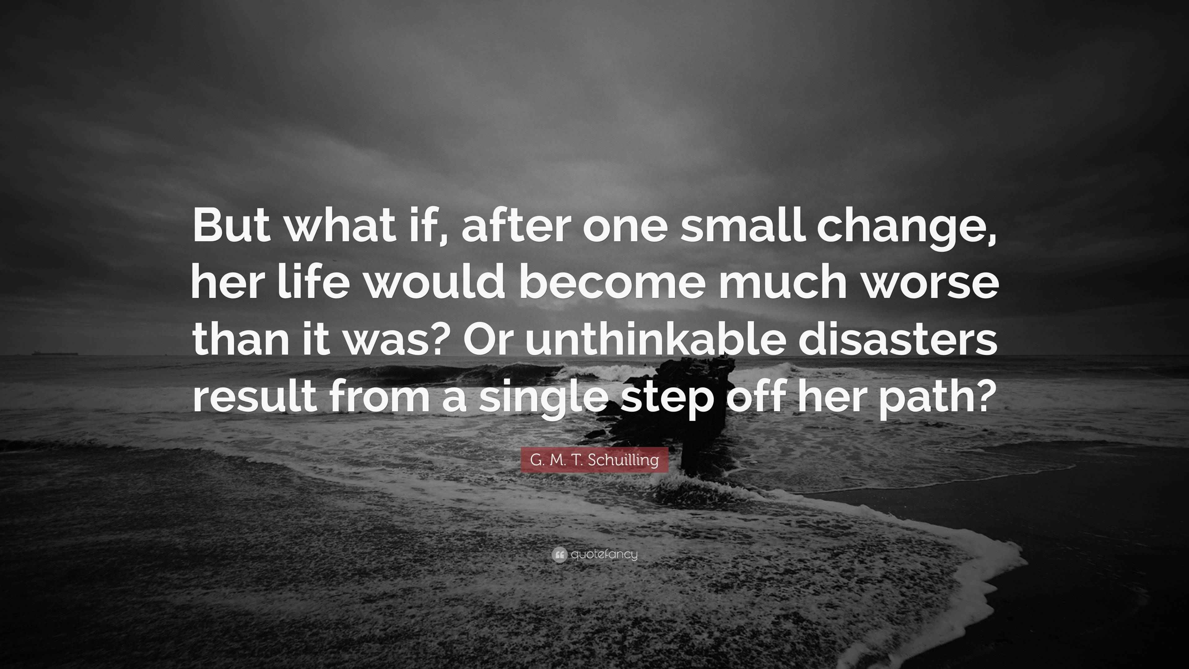 G. M. T. Schuilling Quote: “But what if, after one small change, her ...