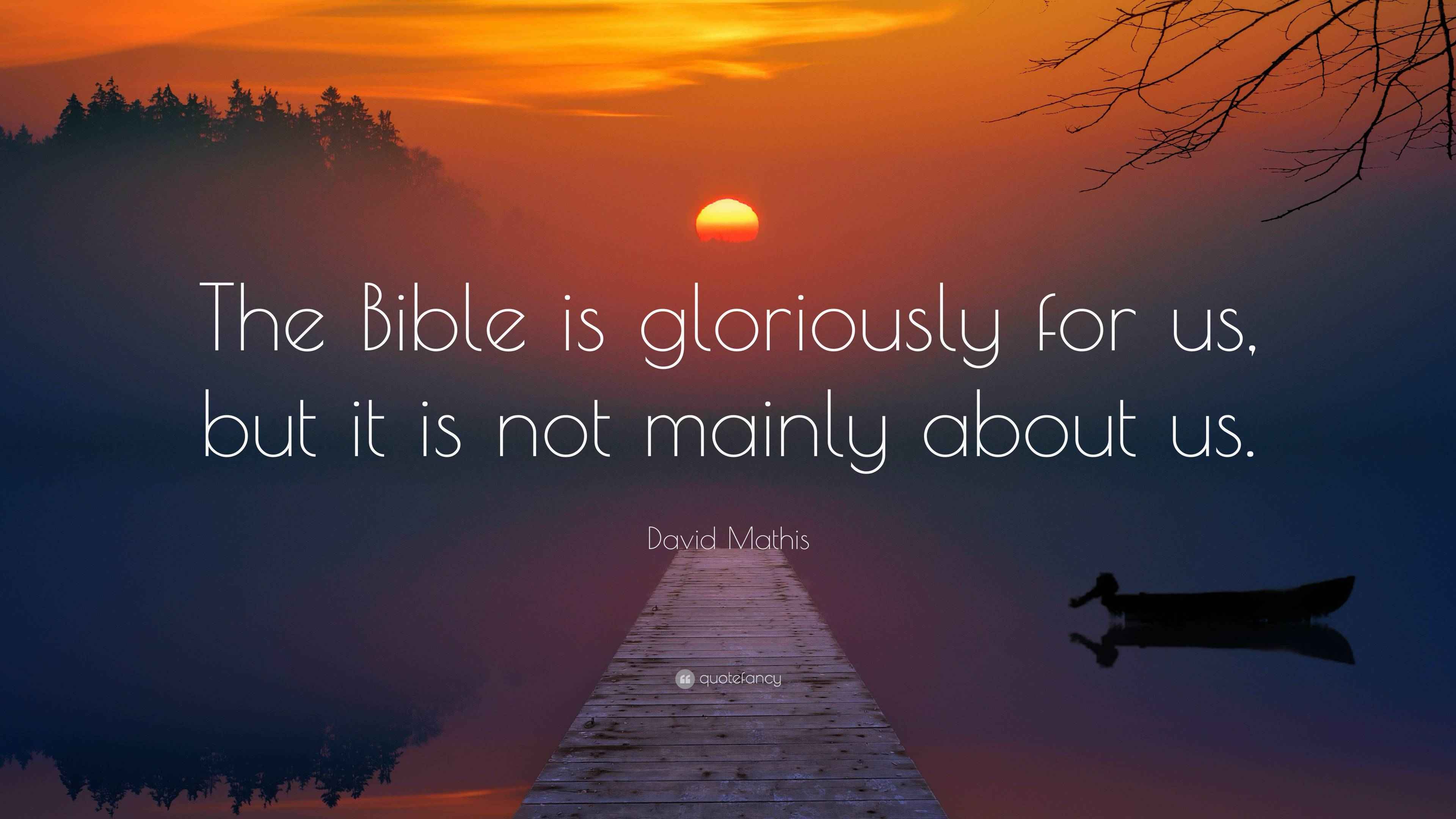 David Mathis Quote: “The Bible is gloriously for us, but it is not ...
