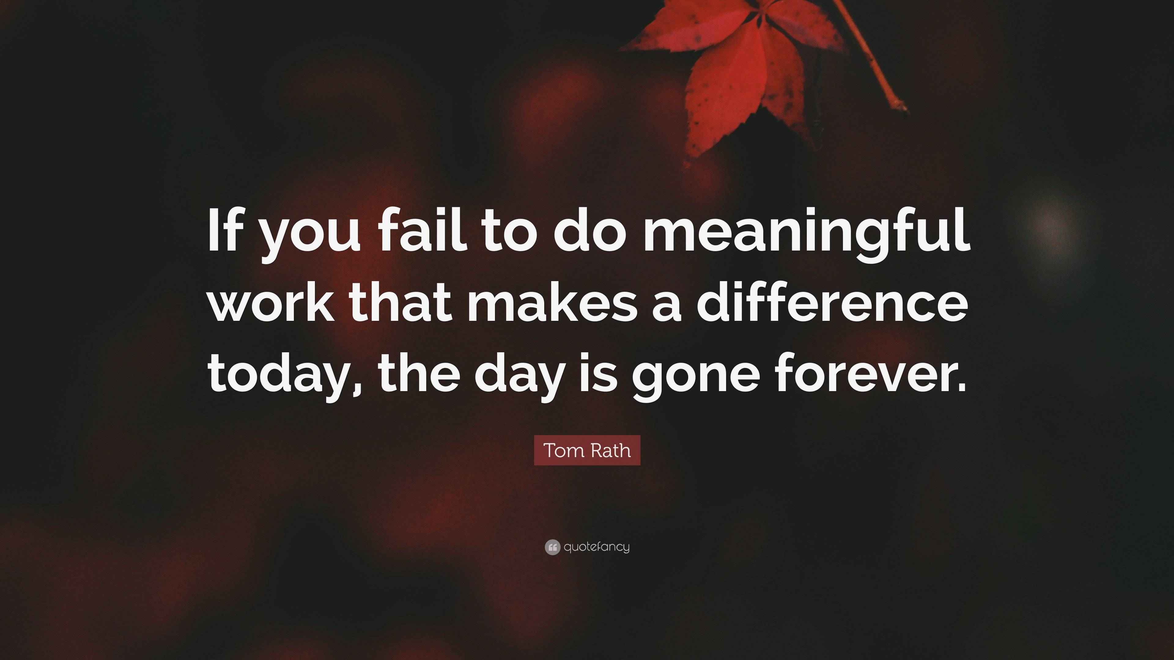 Tom Rath Quote: “If you fail to do meaningful work that makes a ...