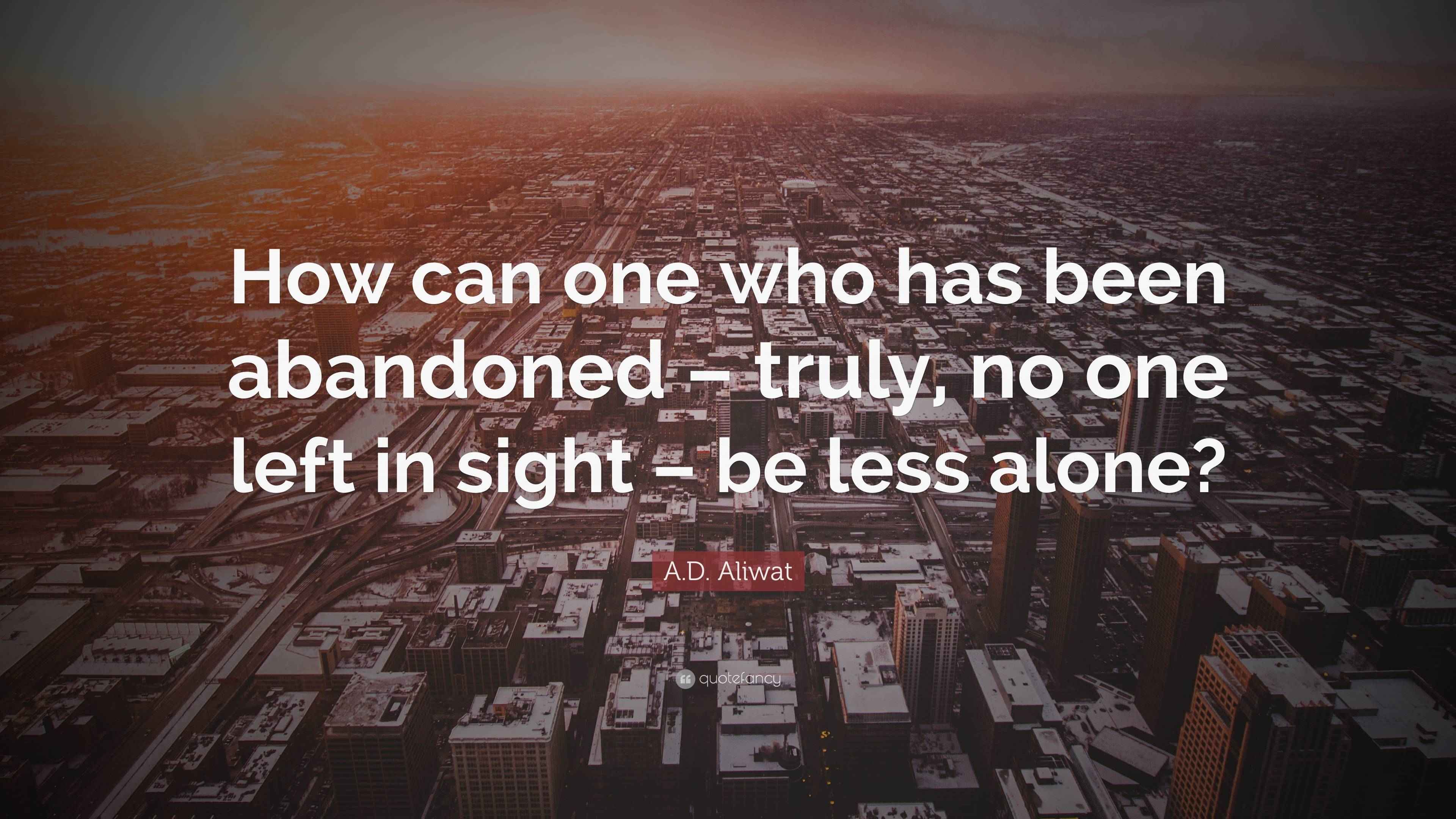 A.D. Aliwat Quote: “How can one who has been abandoned – truly, no one ...