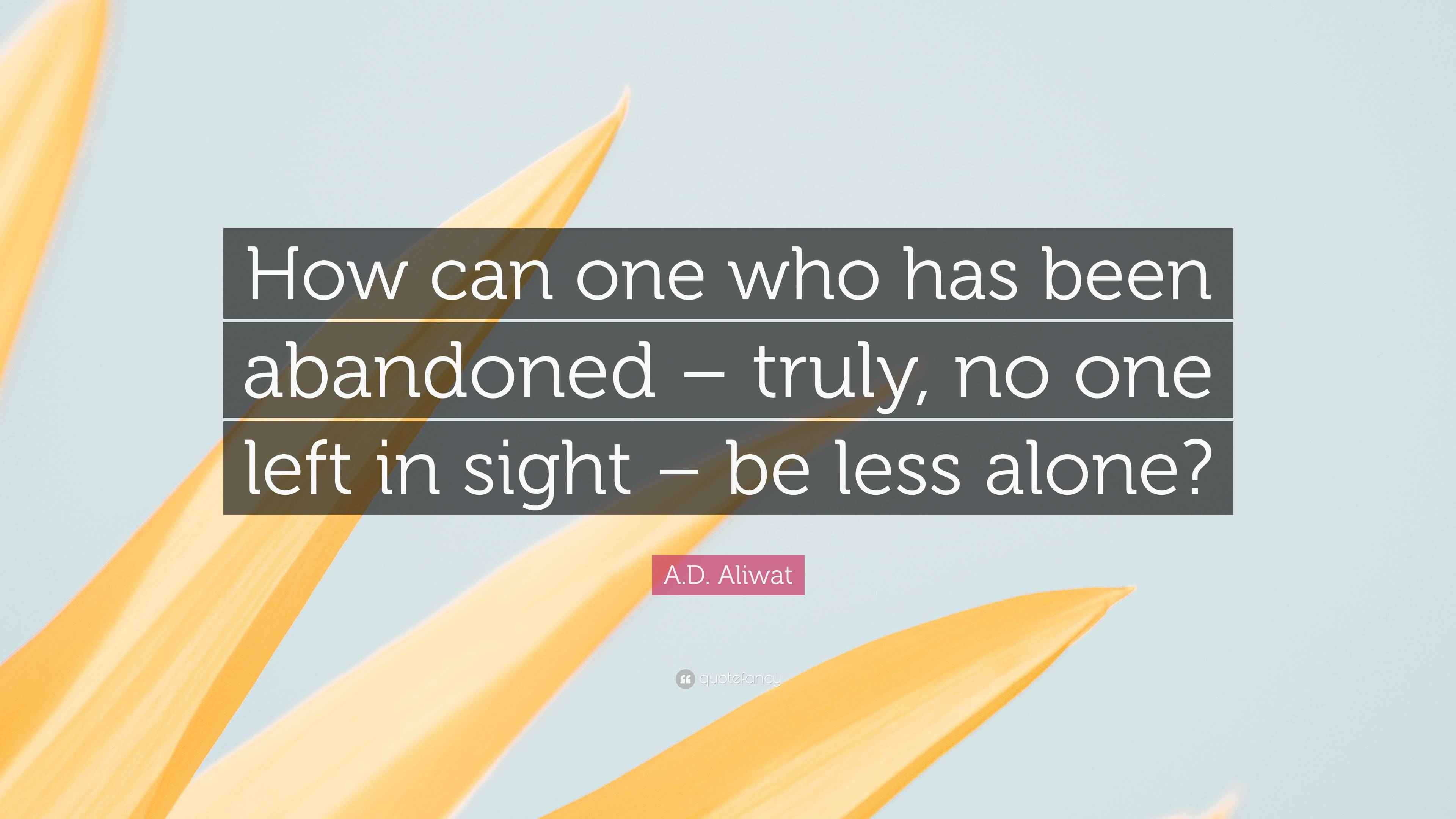 A.D. Aliwat Quote: “How can one who has been abandoned – truly, no one ...
