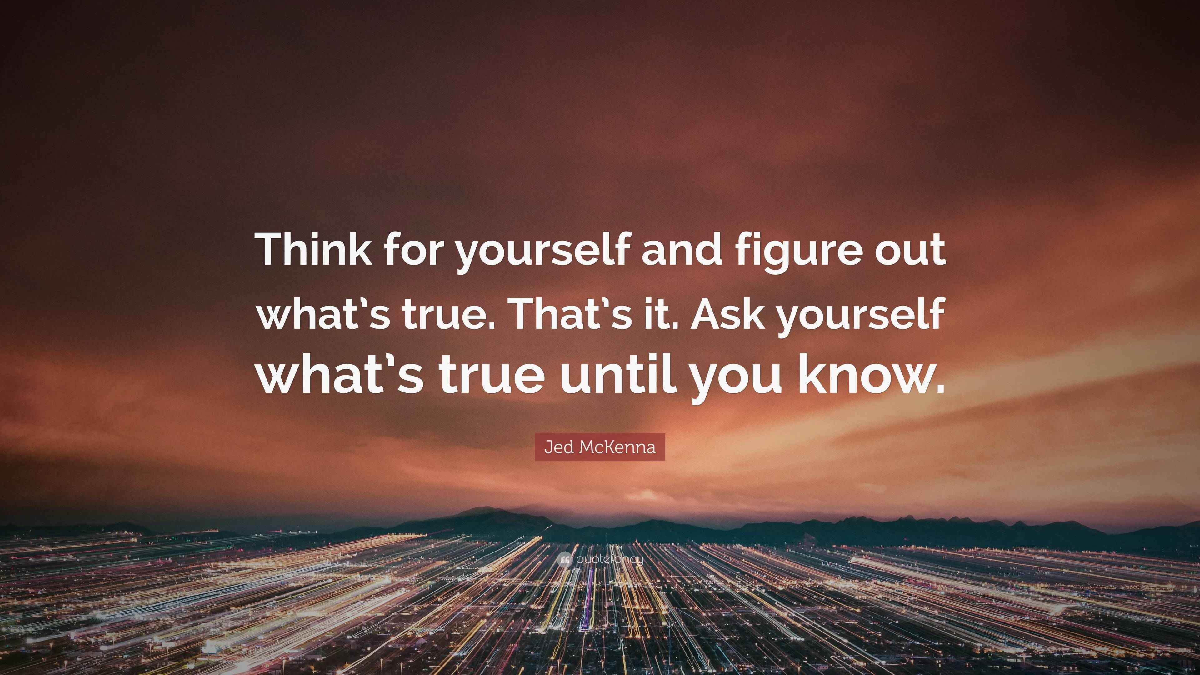 Jed McKenna Quote: “Think for yourself and figure out what’s true. That ...
