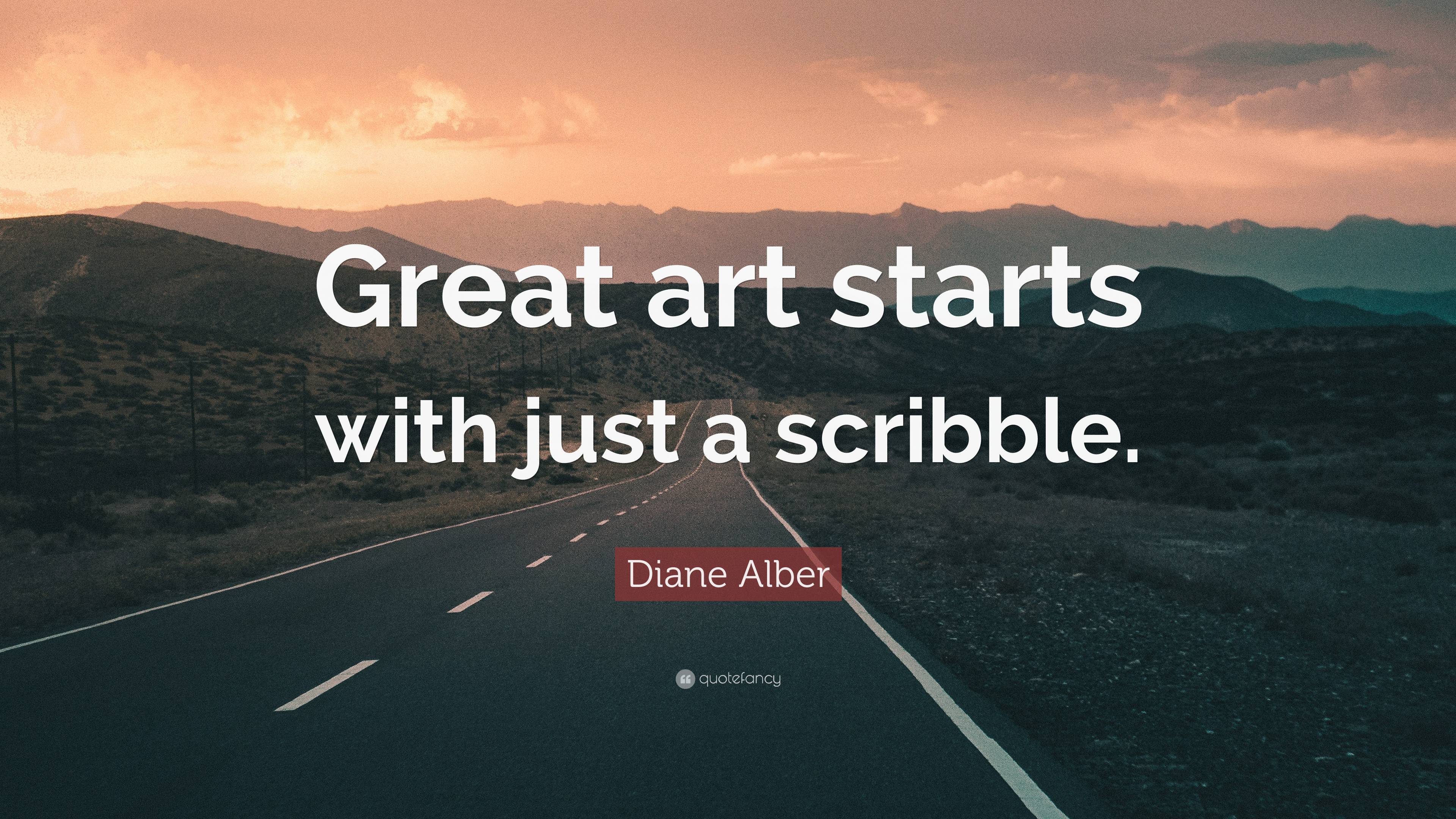 Diane Alber Quote: “Great art starts with just a scribble.”