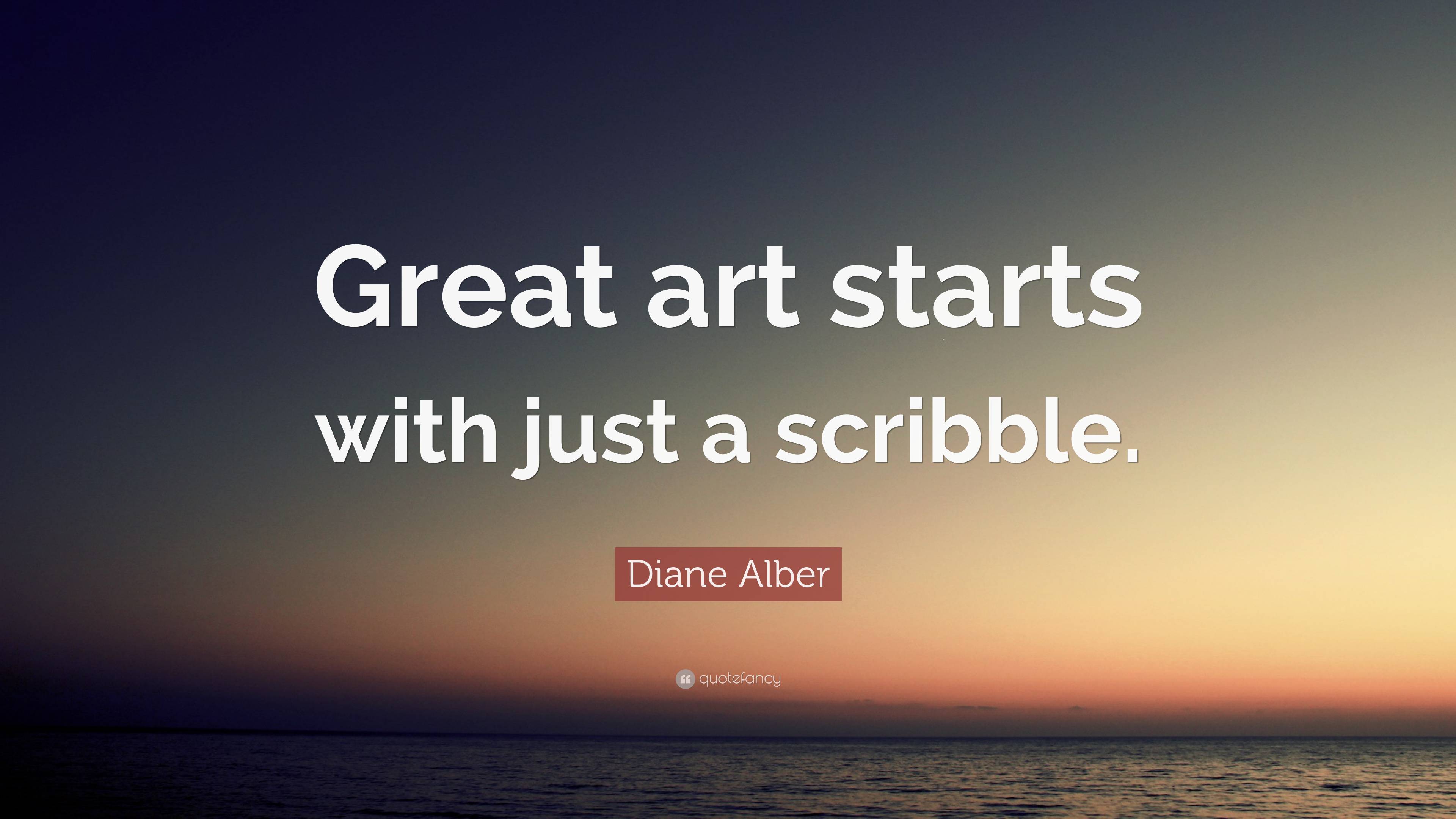 Diane Alber Quote: “Great art starts with just a scribble.”