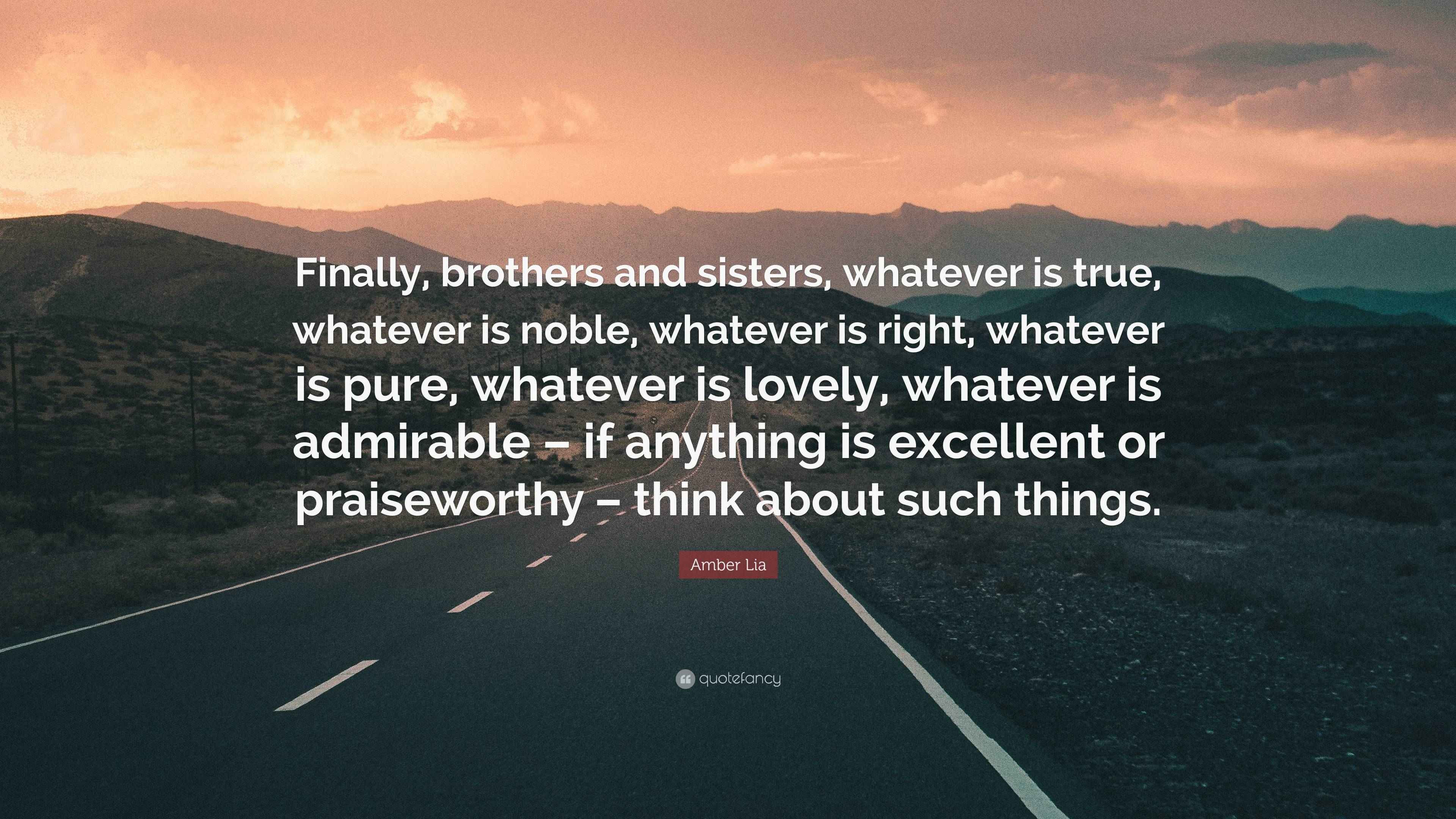 Amber Lia Quote: “Finally, brothers and sisters, whatever is true ...