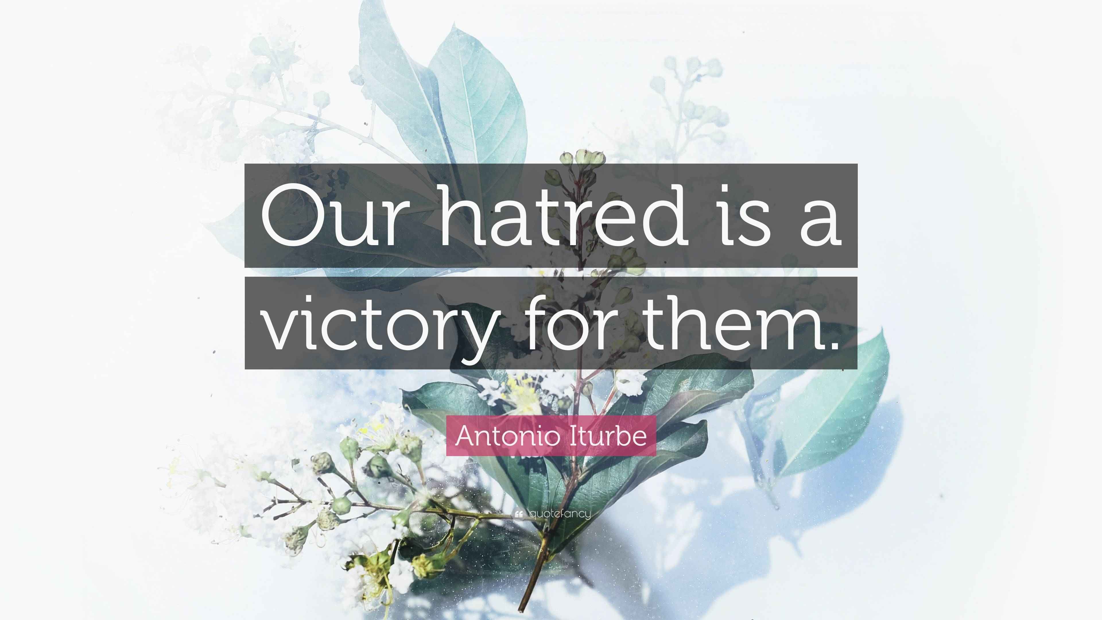 Antonio Iturbe Quote: “Our hatred is a victory for them.”