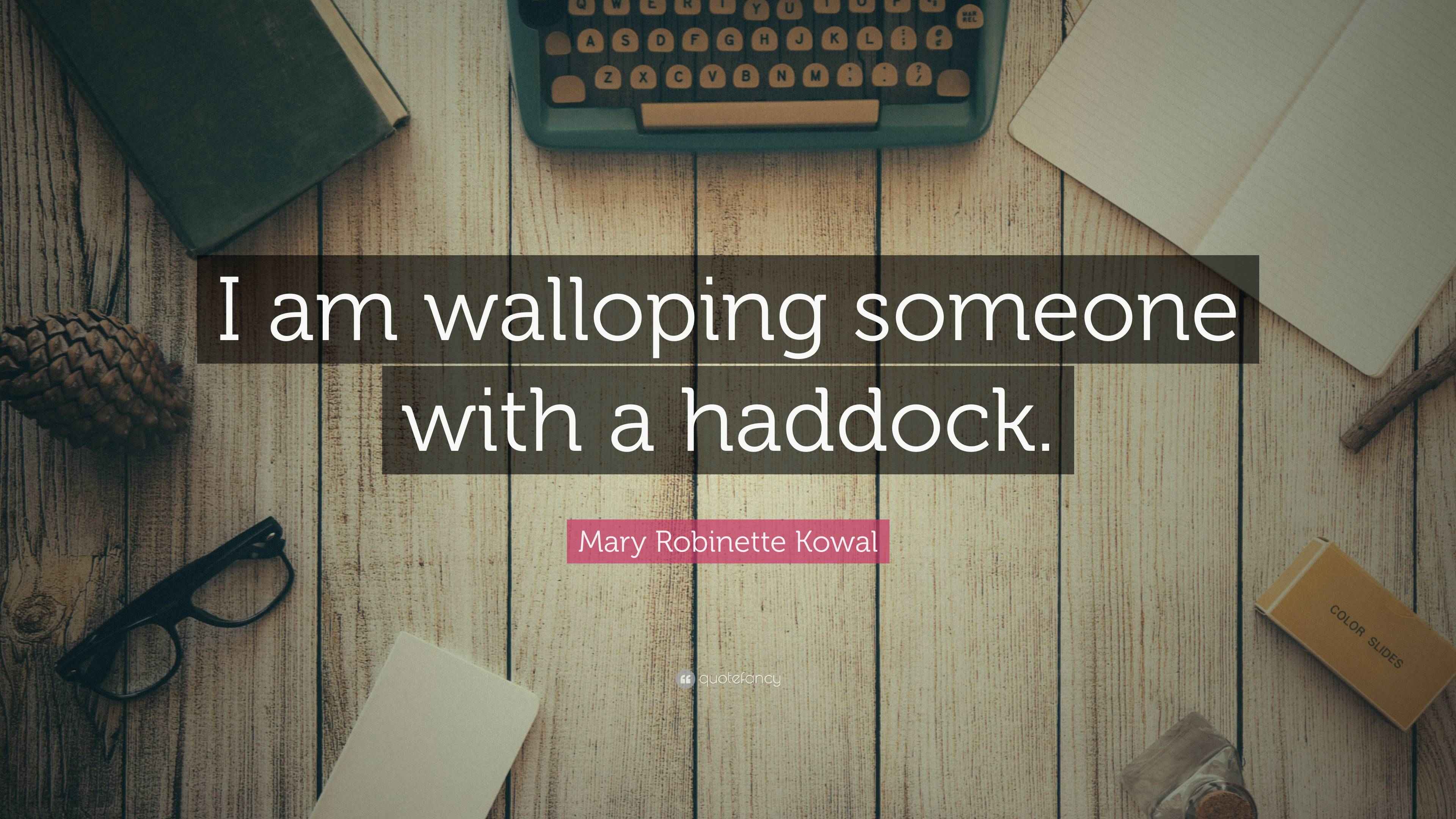 Mary Robinette Kowal Quote: “I am walloping someone with a haddock.”
