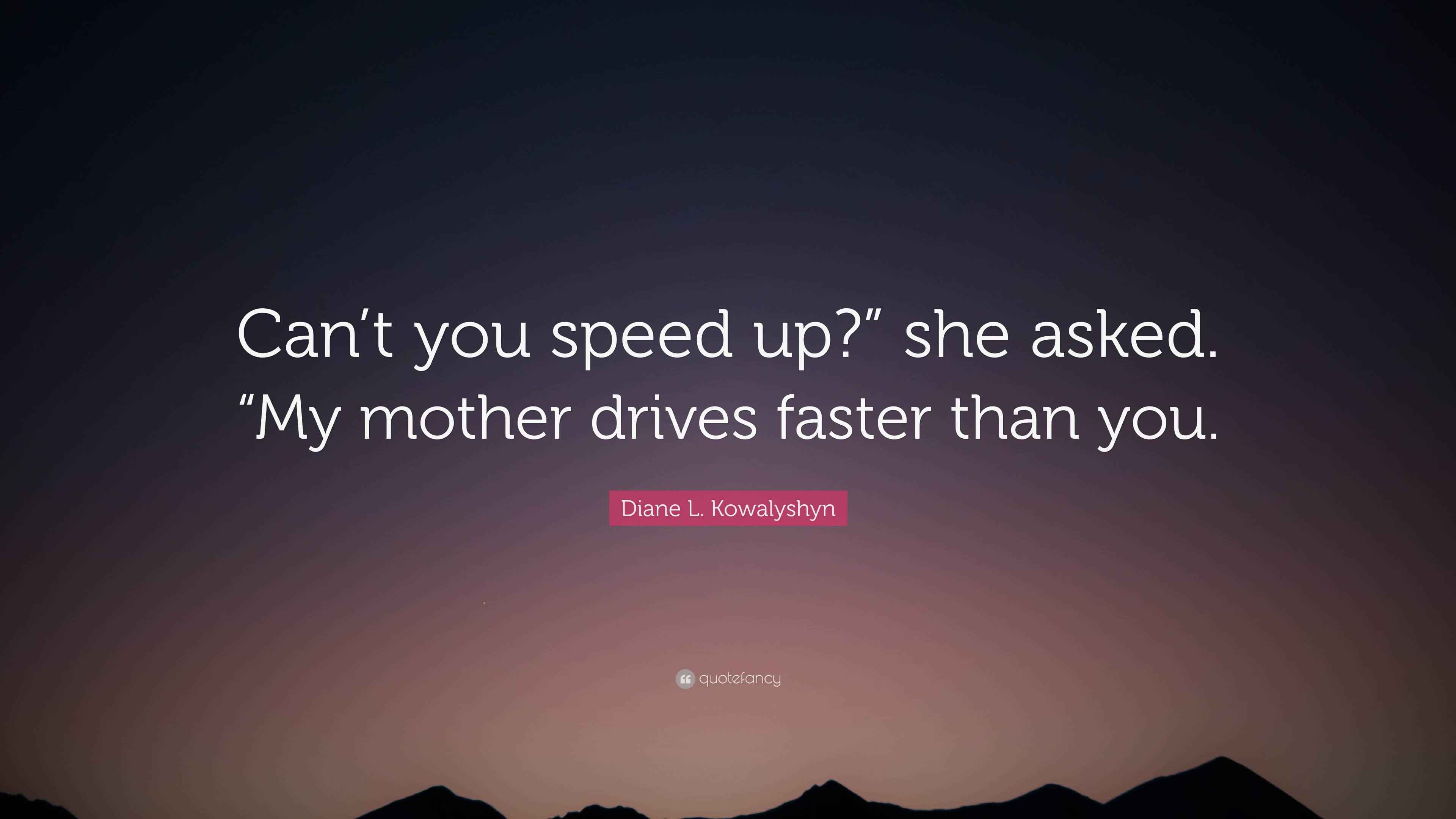Diane L. Kowalyshyn Quote: “Can’t you speed up?” she asked. “My mother ...