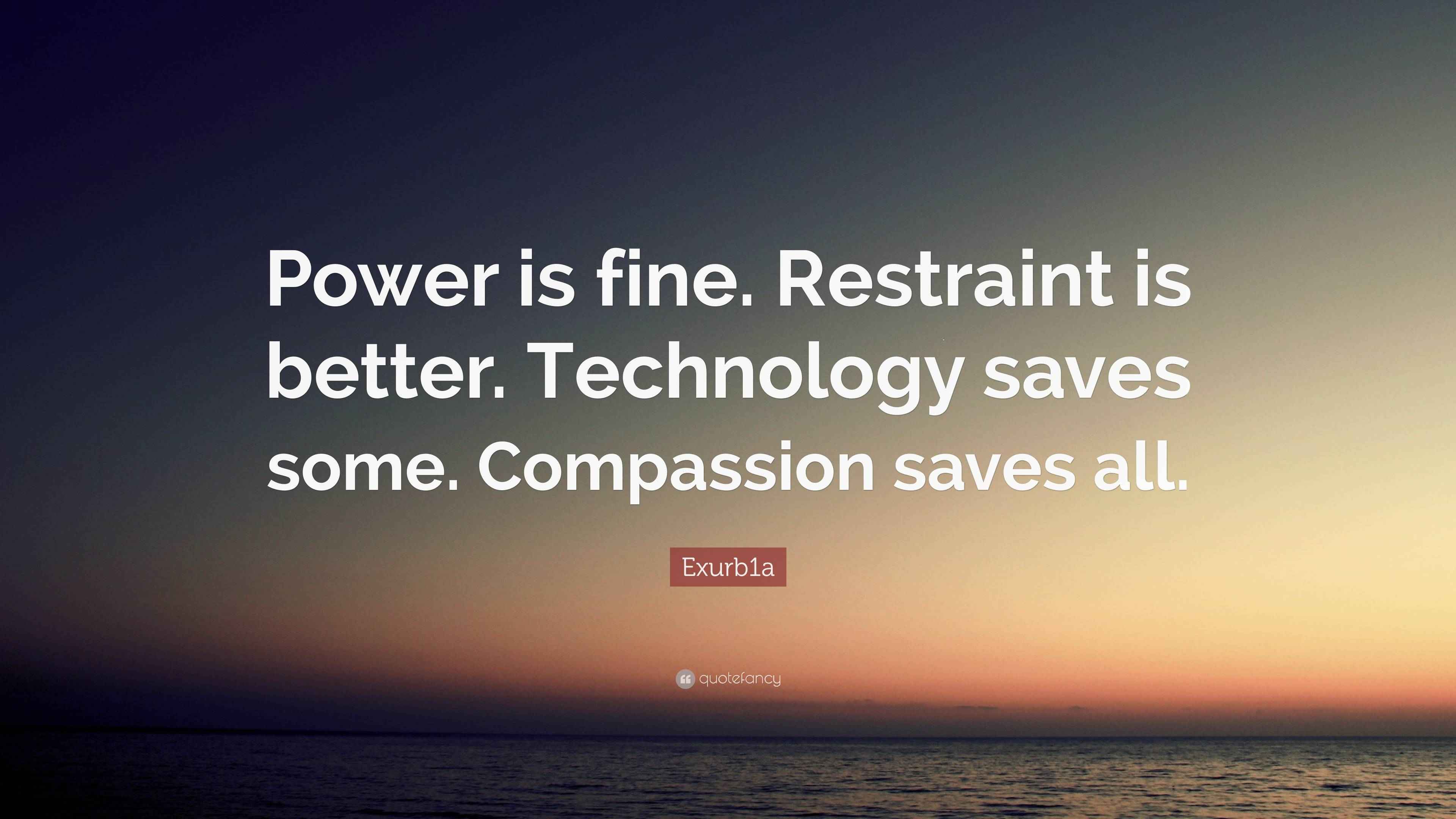 Exurb1a Quote: “Power is fine. Restraint is better. Technology saves ...
