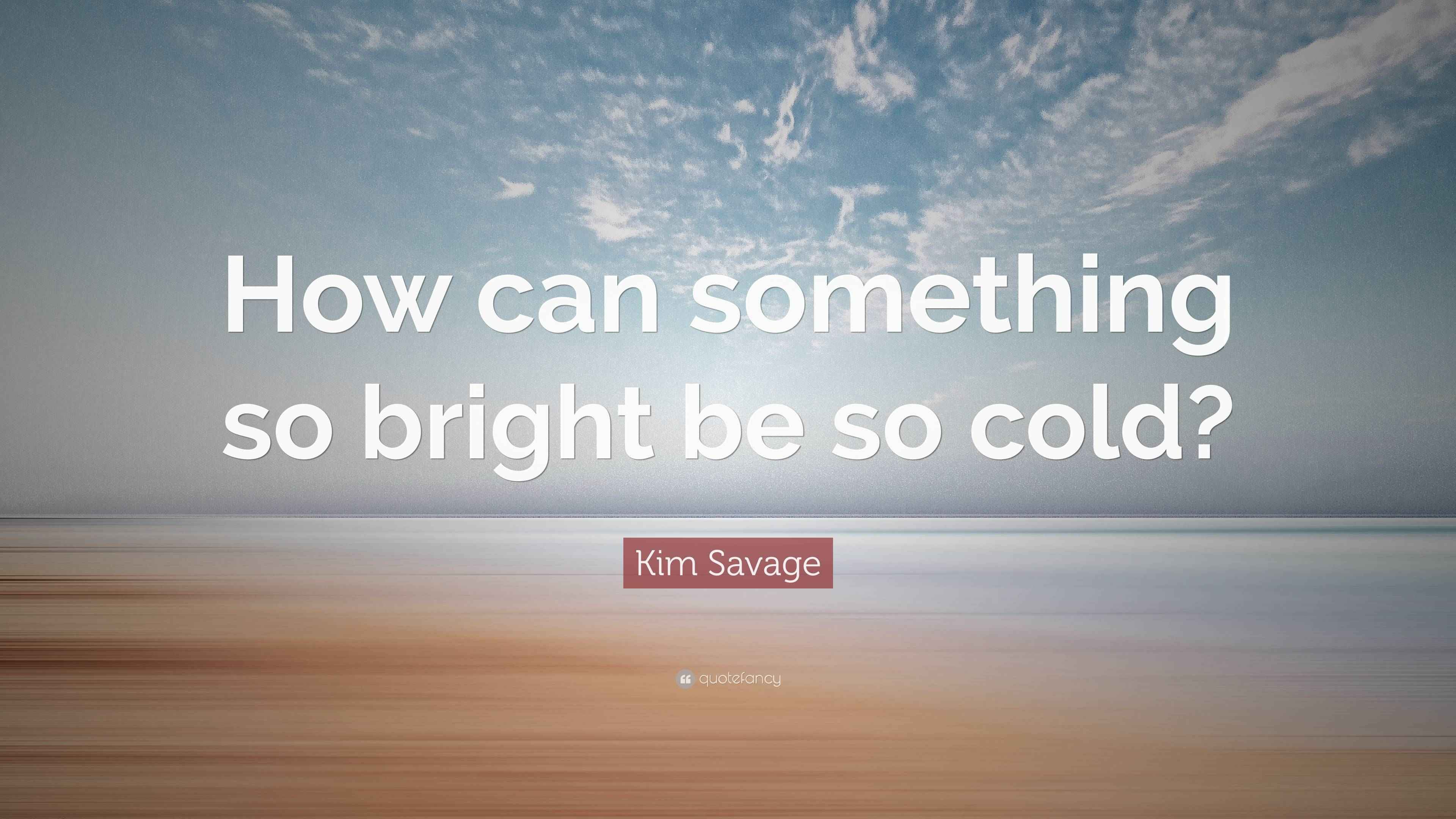 Kim Savage Quote: “How can something so bright be so cold?”