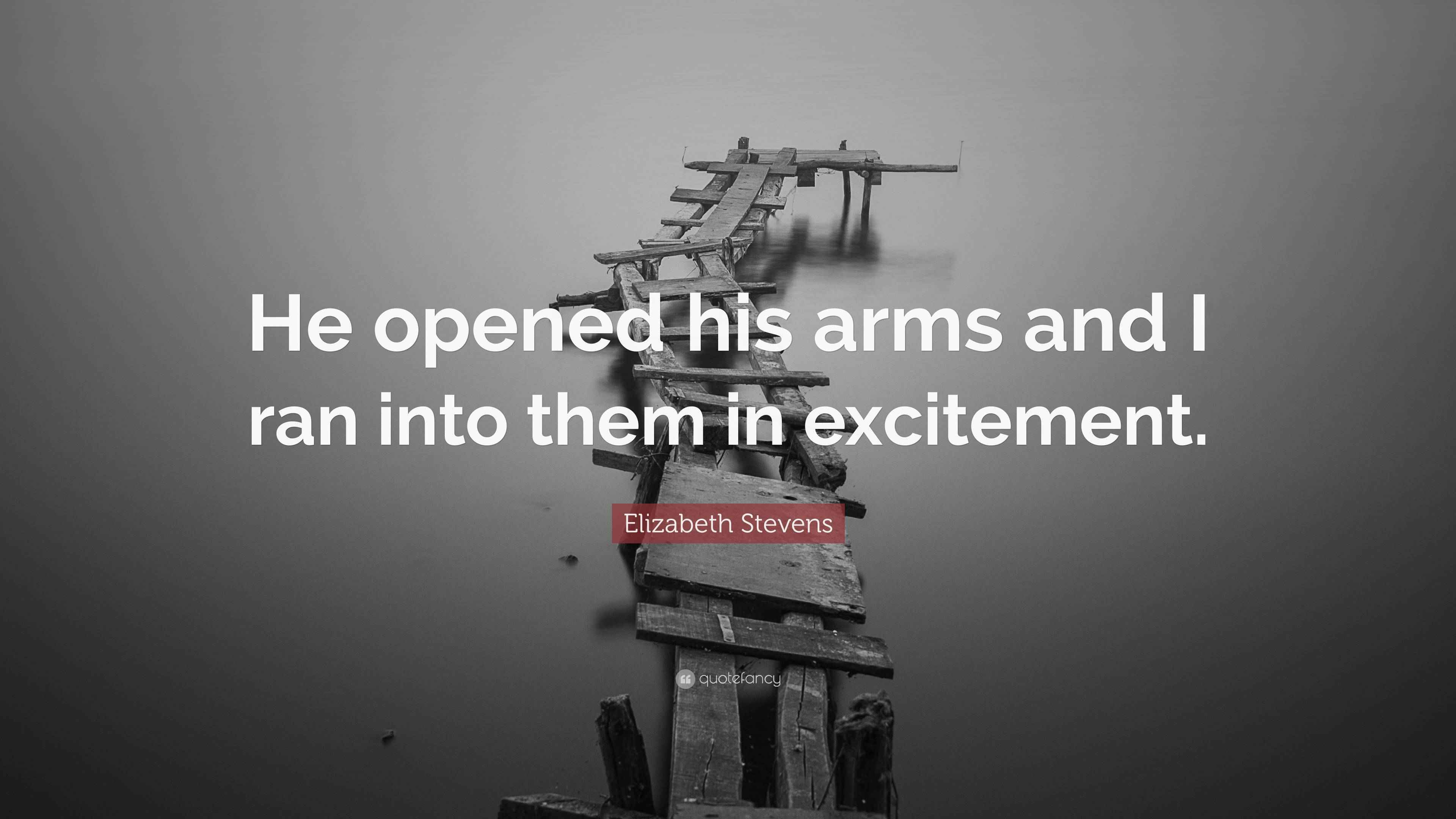 Elizabeth Stevens Quote: “He opened his arms and I ran into them in ...