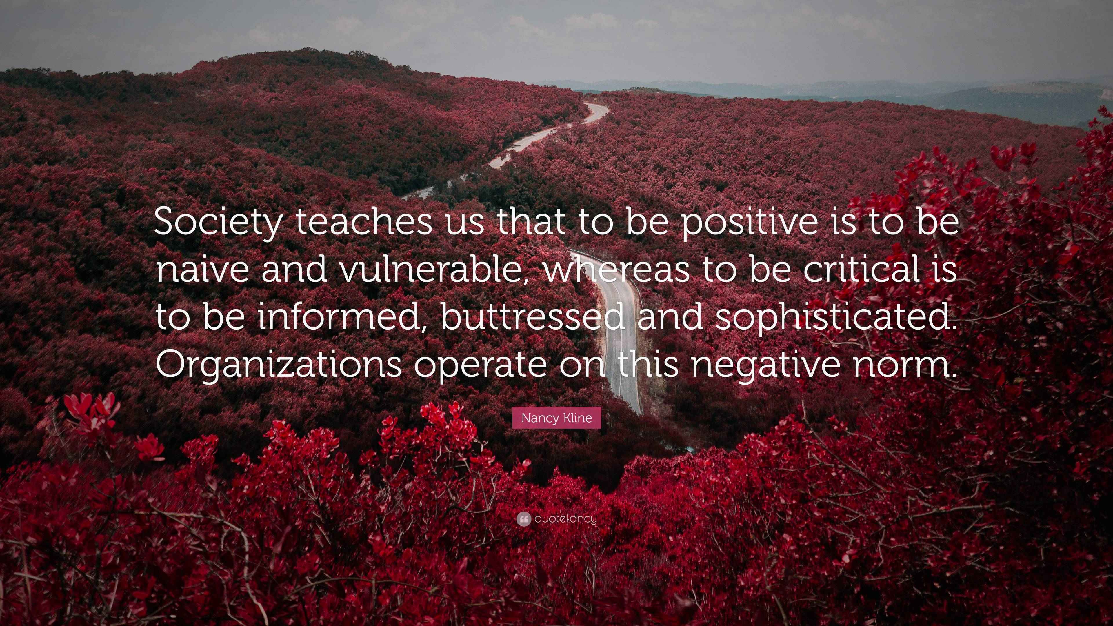 Nancy Kline Quote: “Society teaches us that to be positive is to be ...