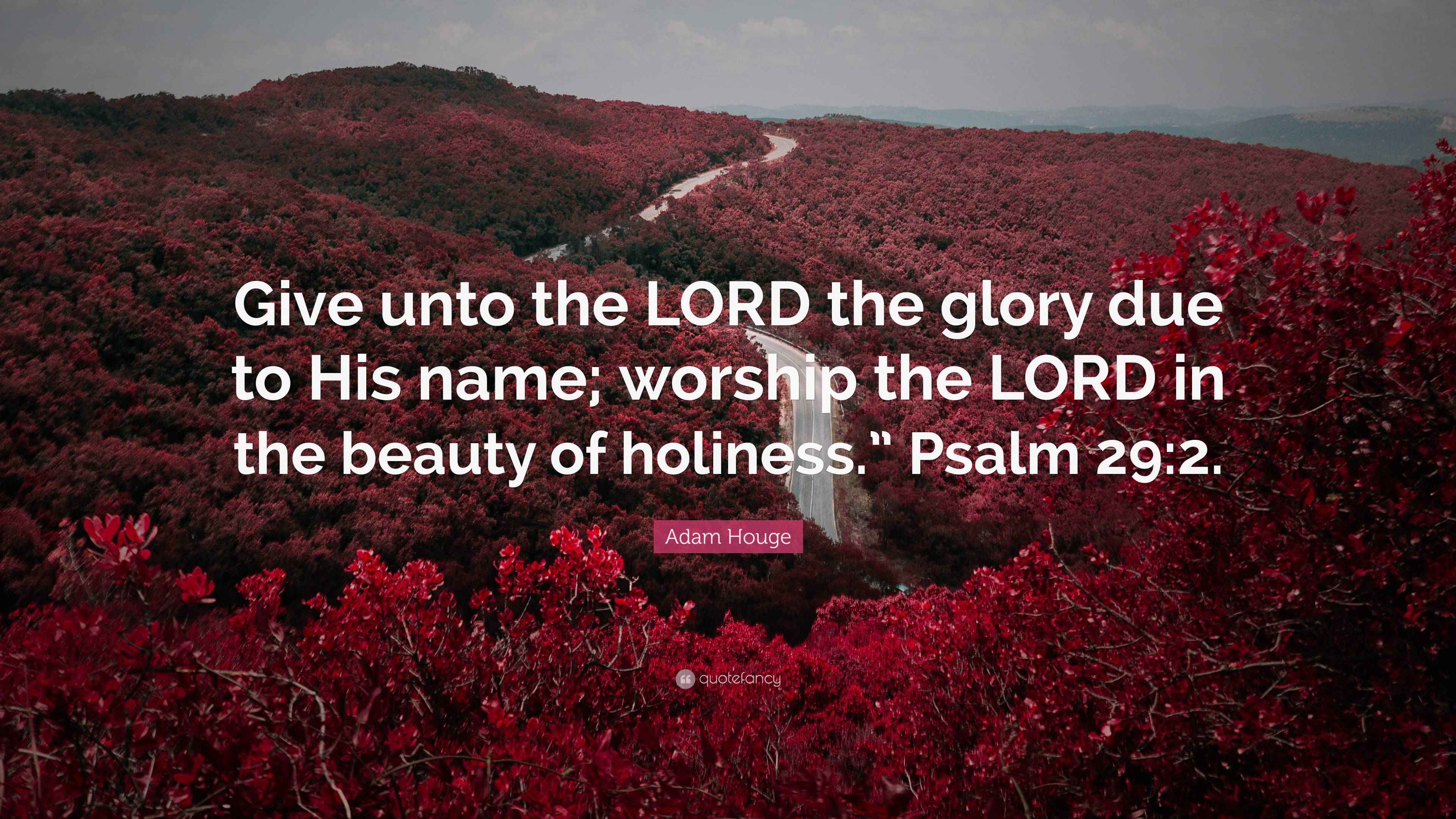 Adam Houge Quote: “Give unto the LORD the glory due to His name ...