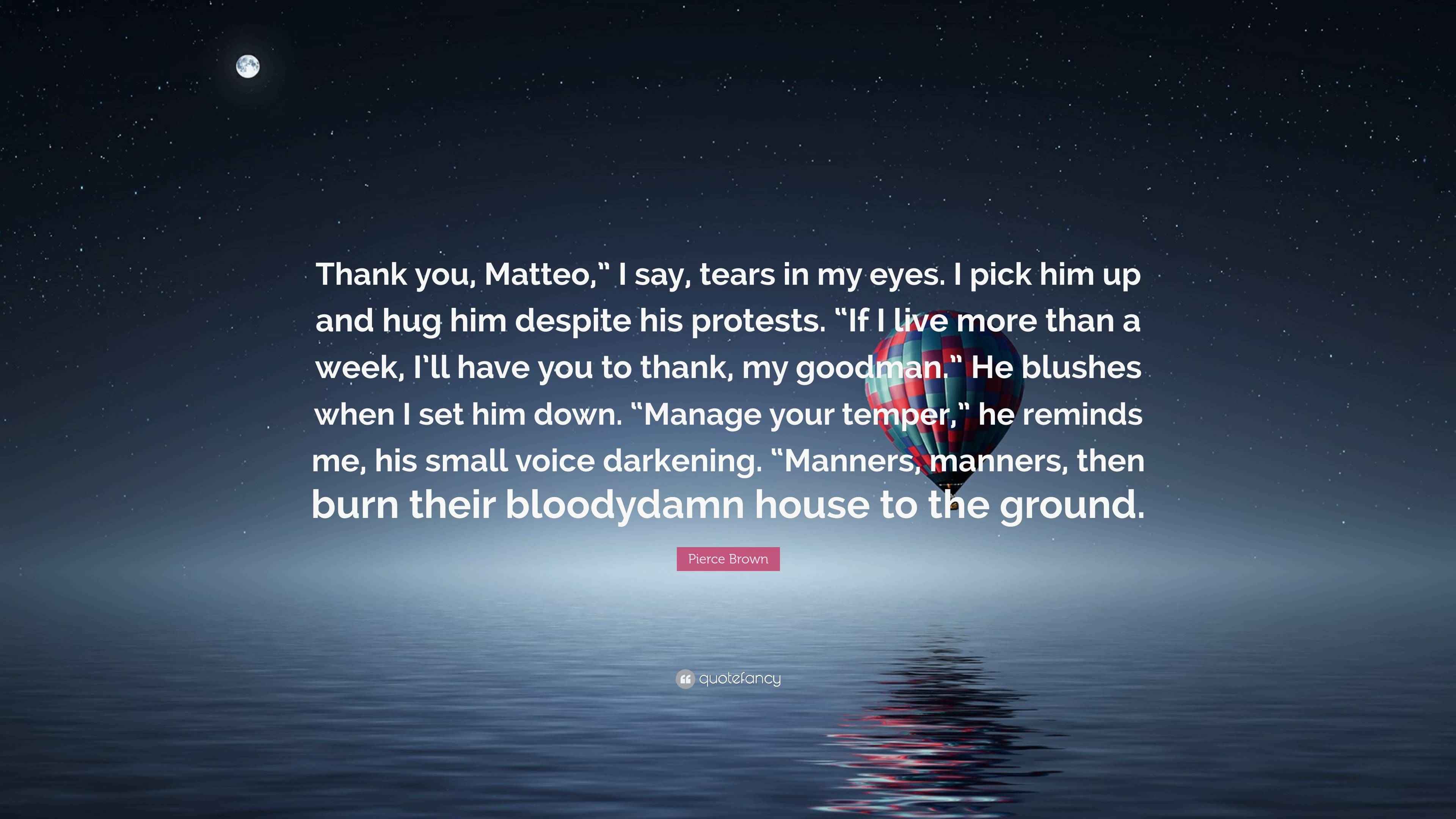 Pierce Brown Quote: “Thank you, Matteo,” I say, tears in my eyes. I ...