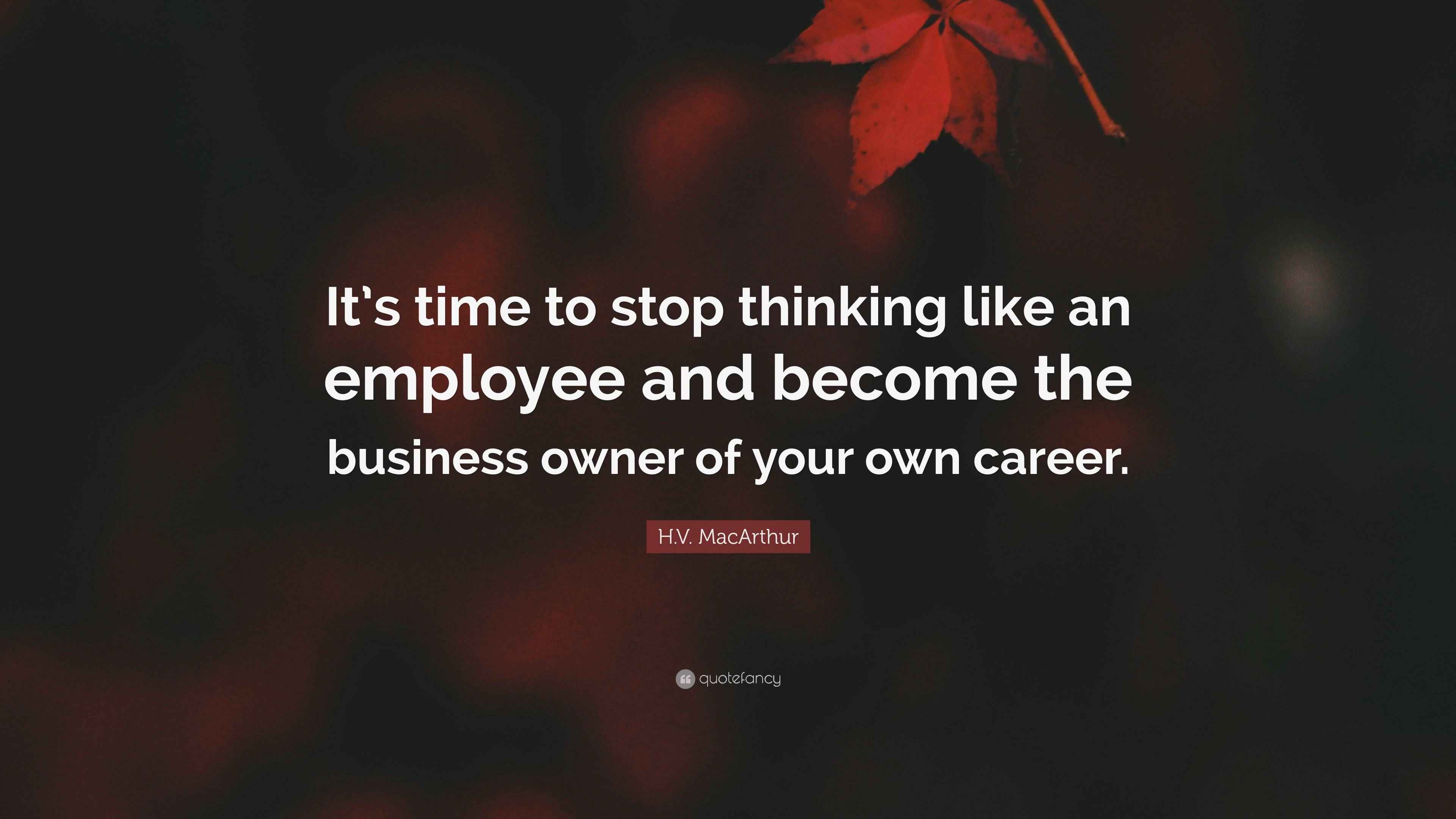 H.V. MacArthur Quote: “It’s time to stop thinking like an employee and ...