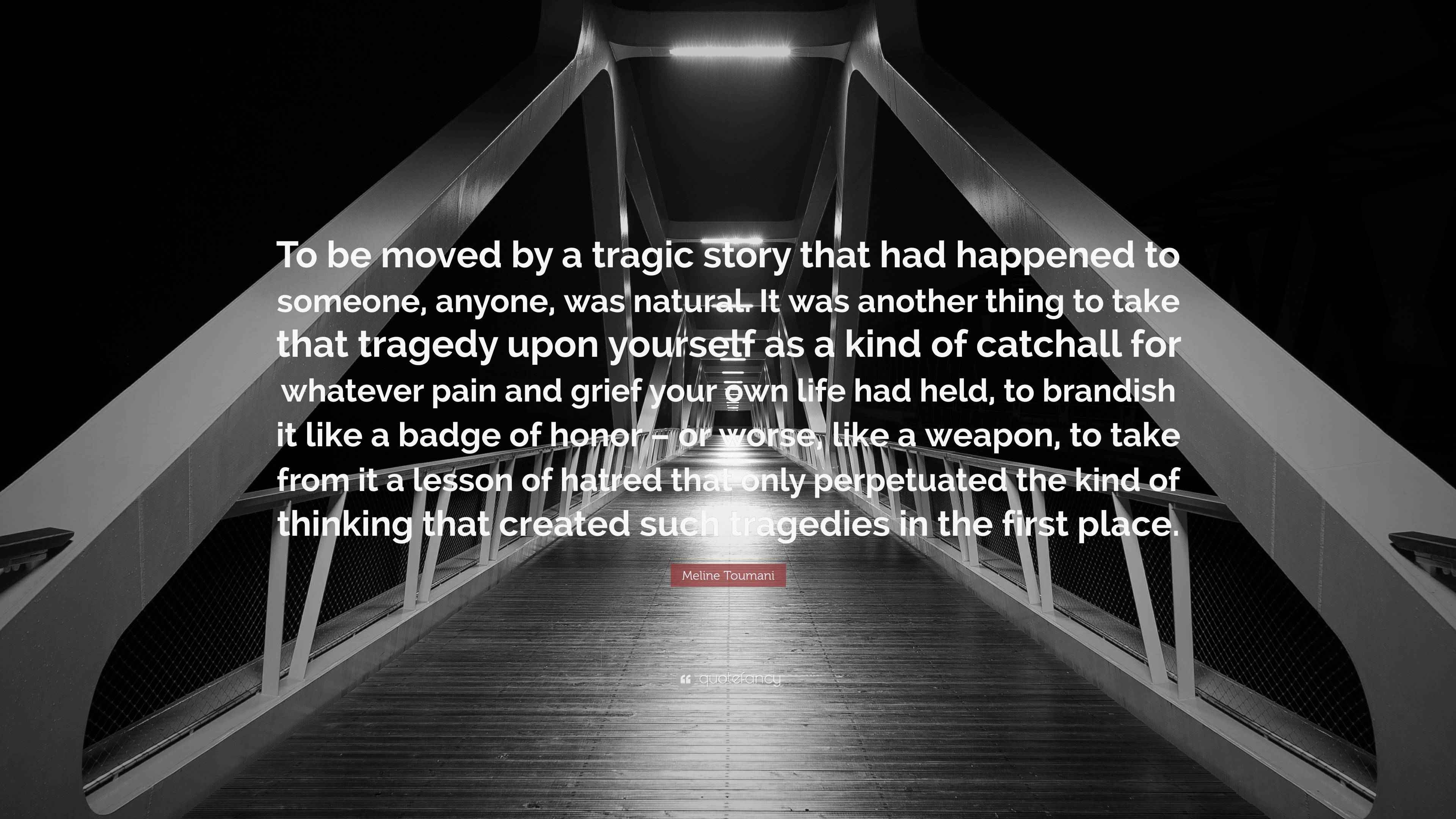 Meline Toumani Quote: “To be moved by a tragic story that had happened ...
