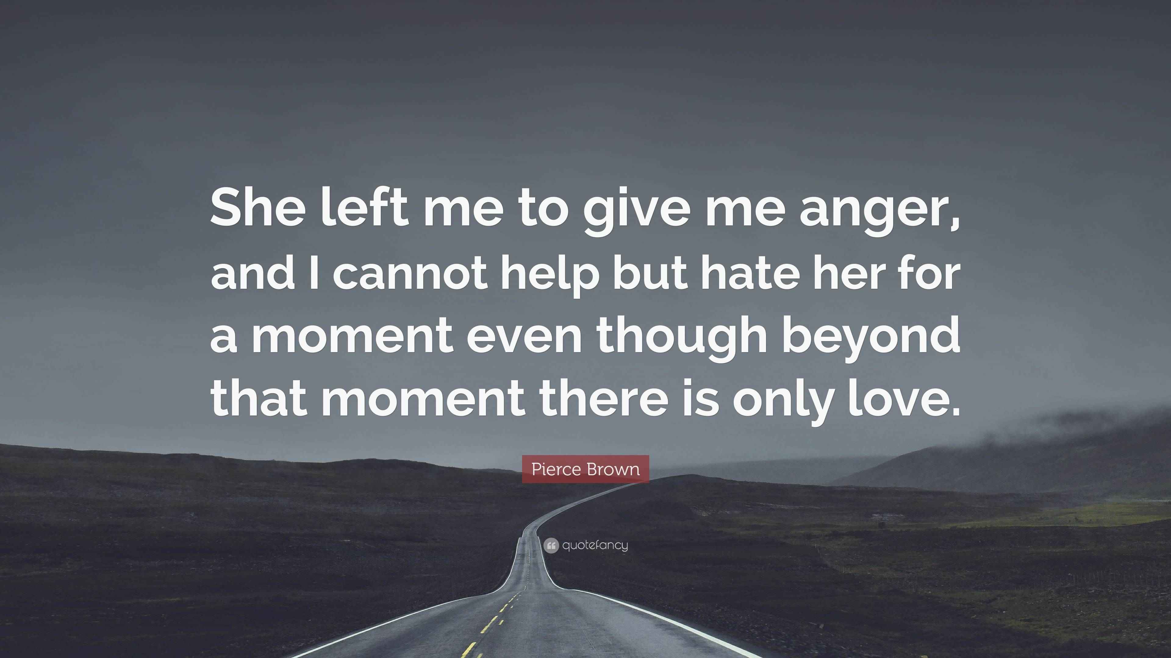 Pierce Brown Quote: “She left me to give me anger, and I cannot help ...
