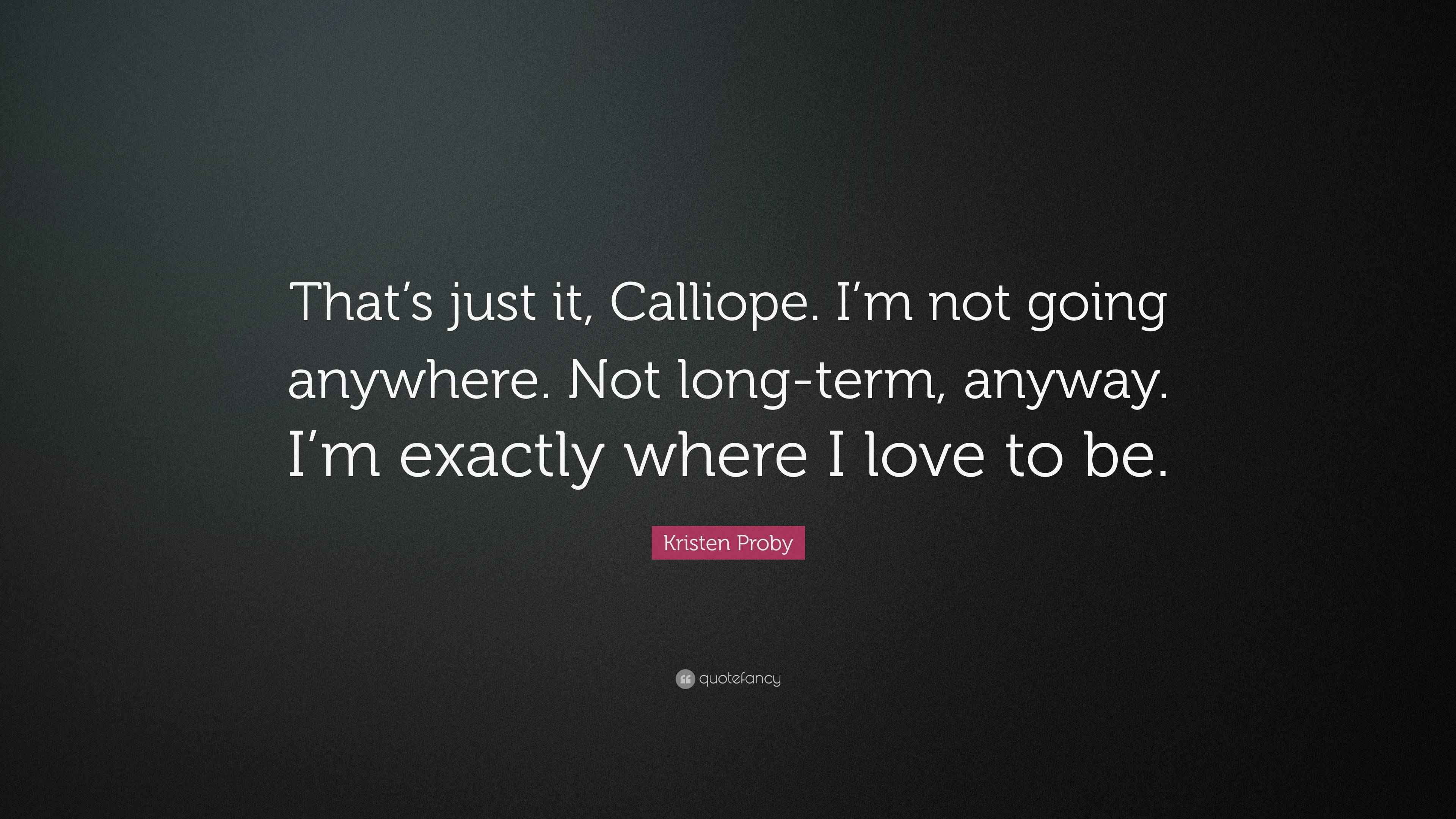 Kristen Proby Quote: “That’s just it, Calliope. I’m not going anywhere ...