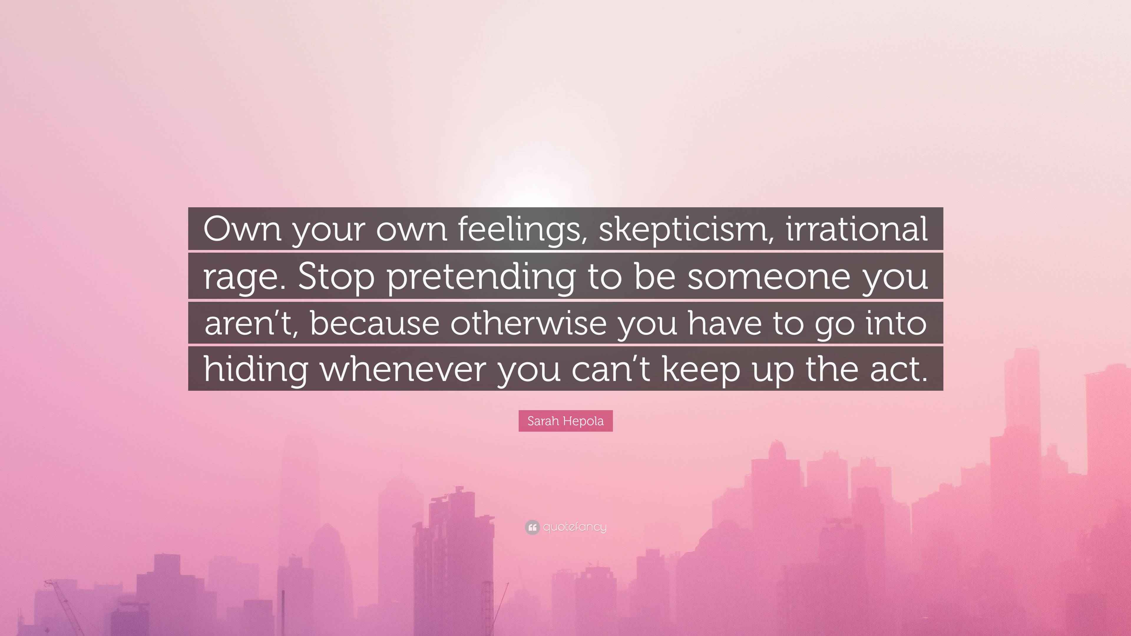Sarah Hepola Quote: “Own your own feelings, skepticism, irrational rage ...