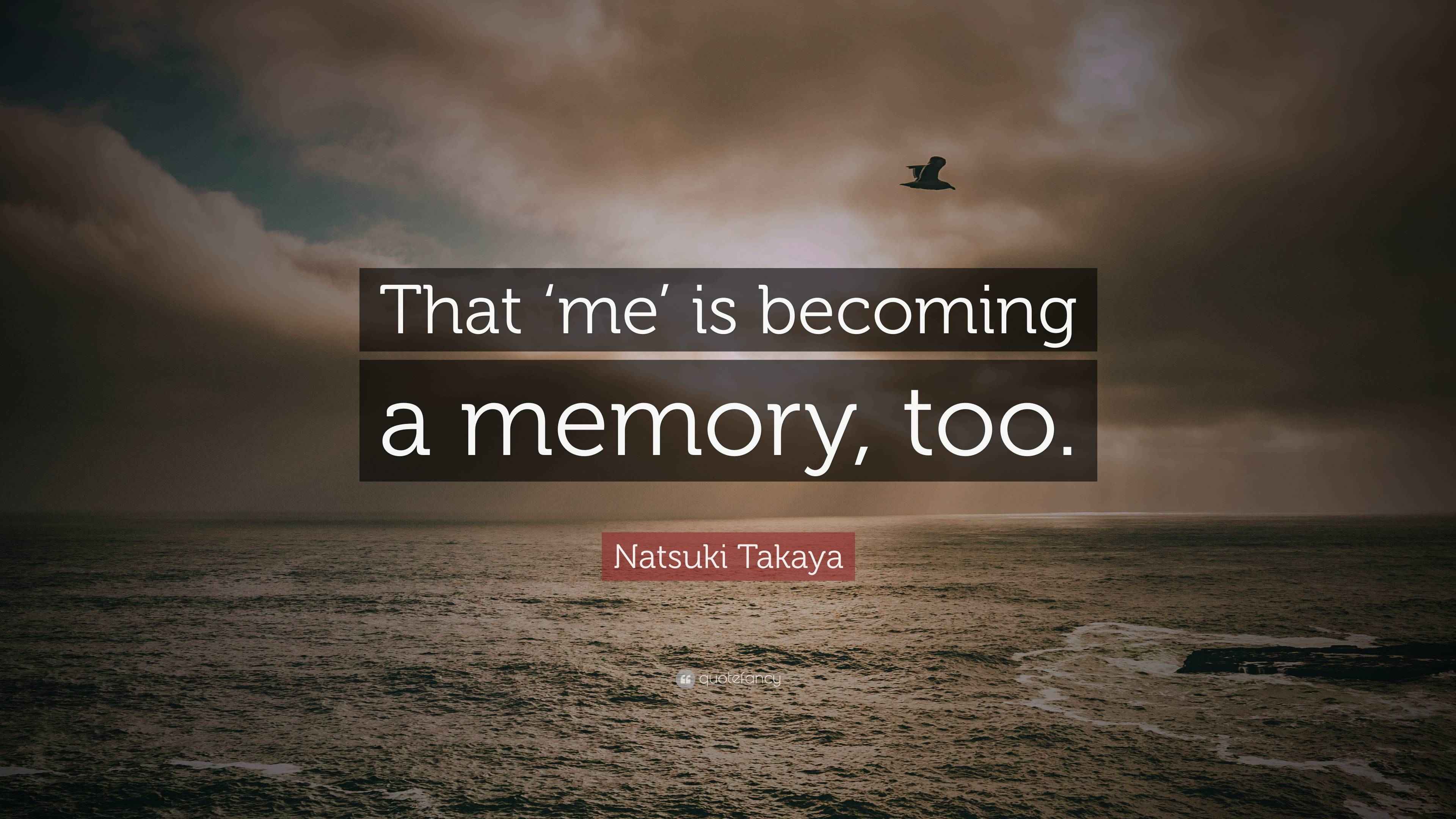Natsuki Takaya Quote: “That ‘me’ is becoming a memory, too.”