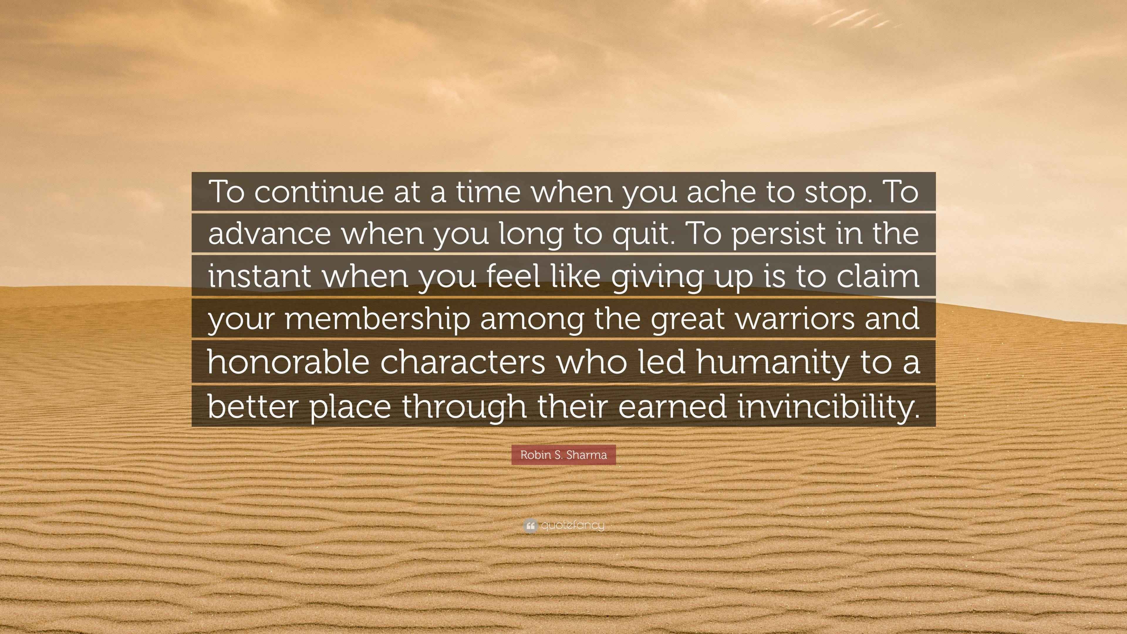 Robin S. Sharma Quote: “To continue at a time when you ache to stop. To ...