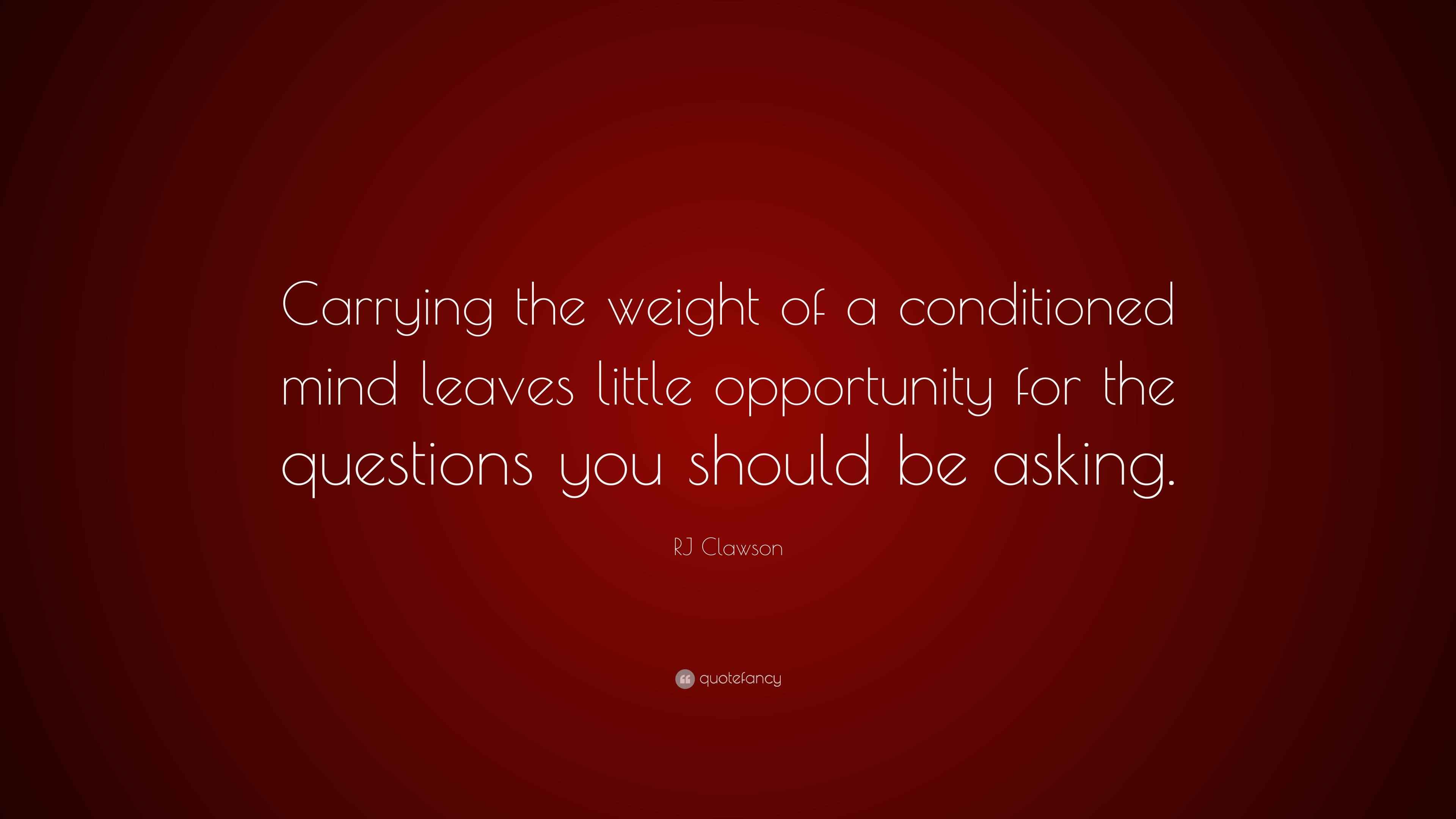 RJ Clawson Quote: “Carrying the weight of a conditioned mind leaves ...