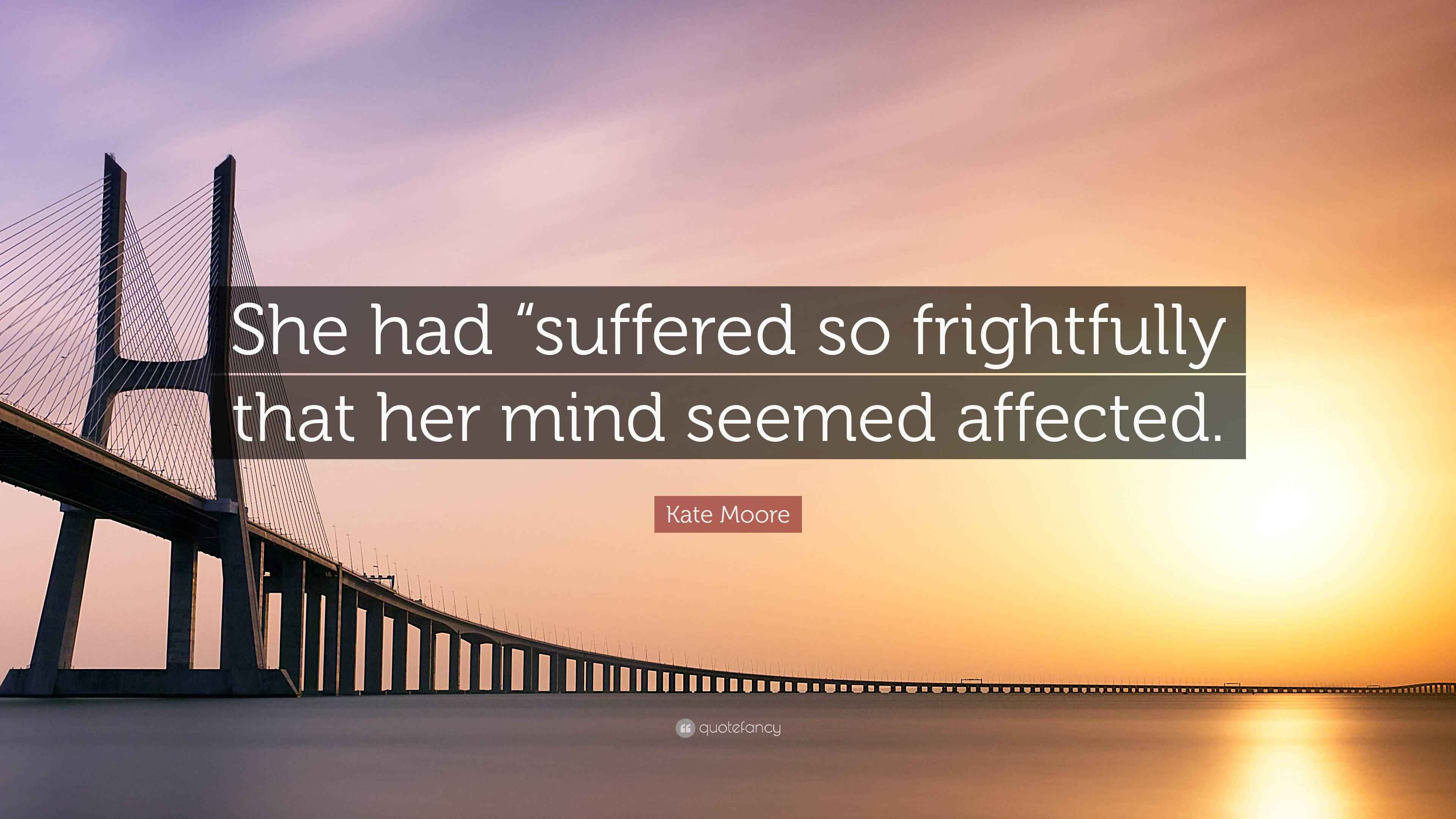 Kate Moore Quote: “She had “suffered so frightfully that her mind ...