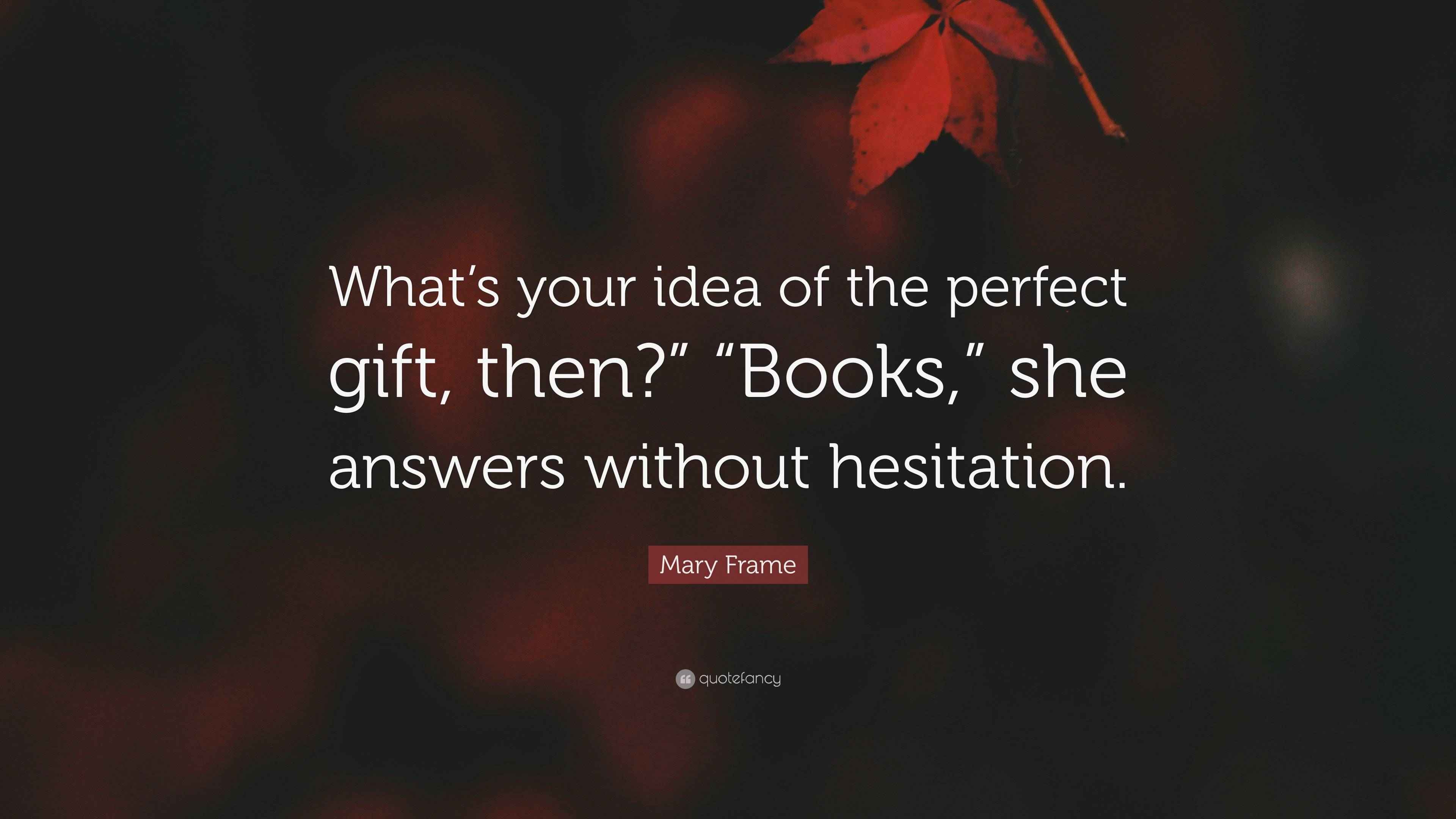 Mary Frame Quote: “What’s your idea of the perfect gift, then?” “Books ...