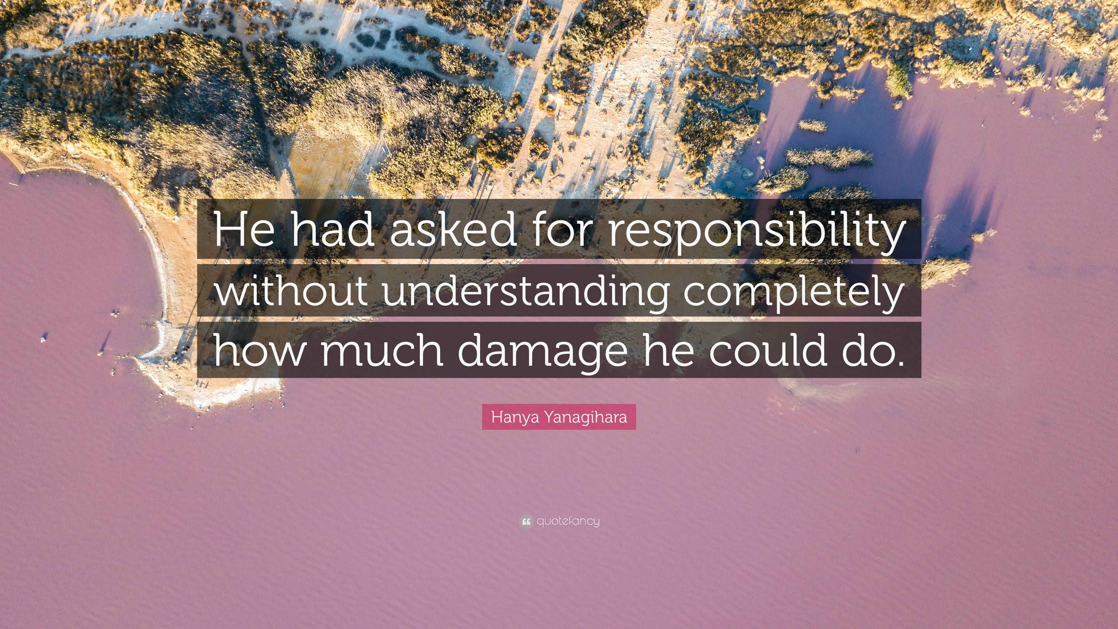 Hanya Yanagihara Quote: “He had asked for responsibility without ...