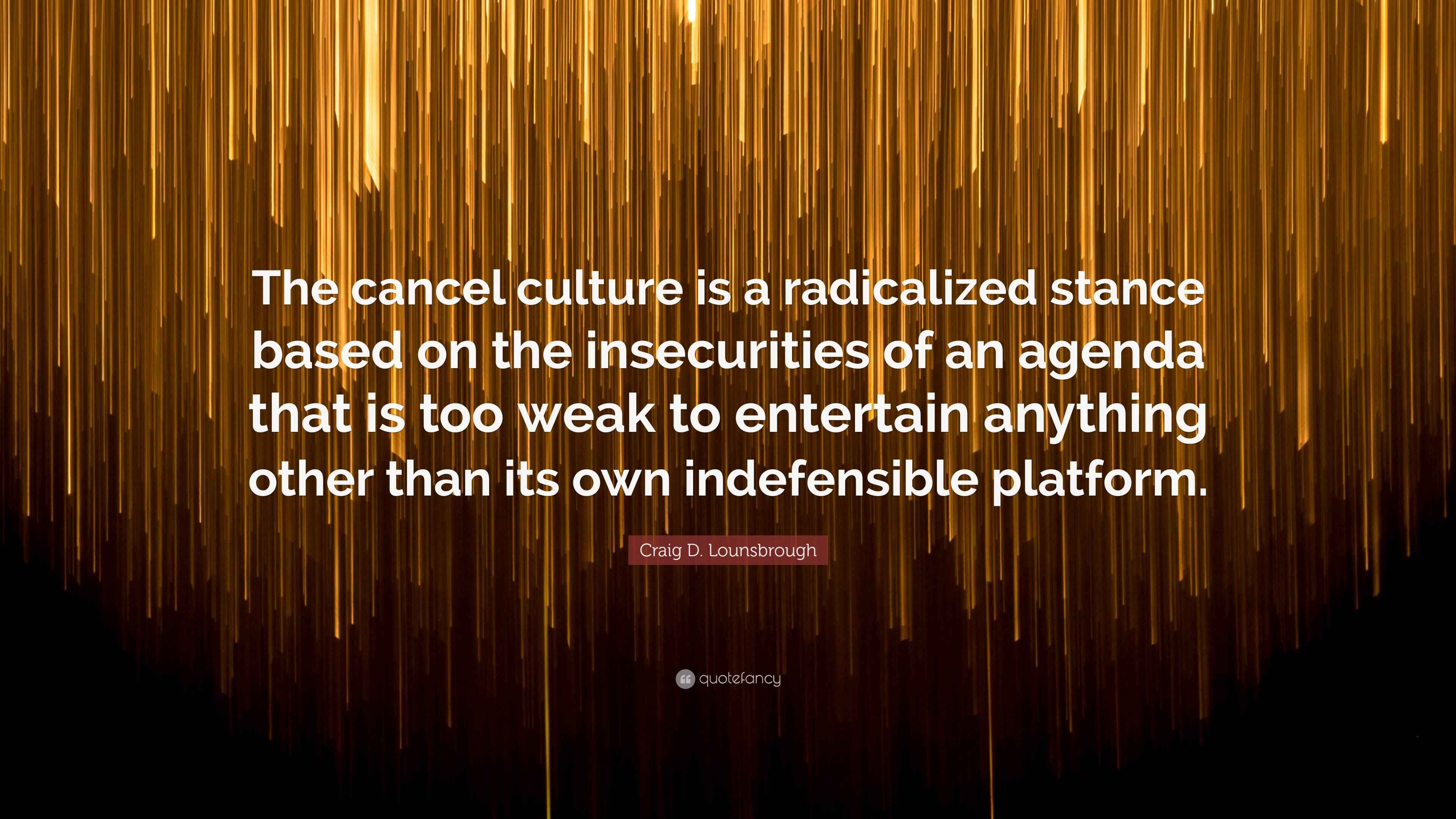 Craig D. Lounsbrough Quote: “The cancel culture is a radicalized stance ...