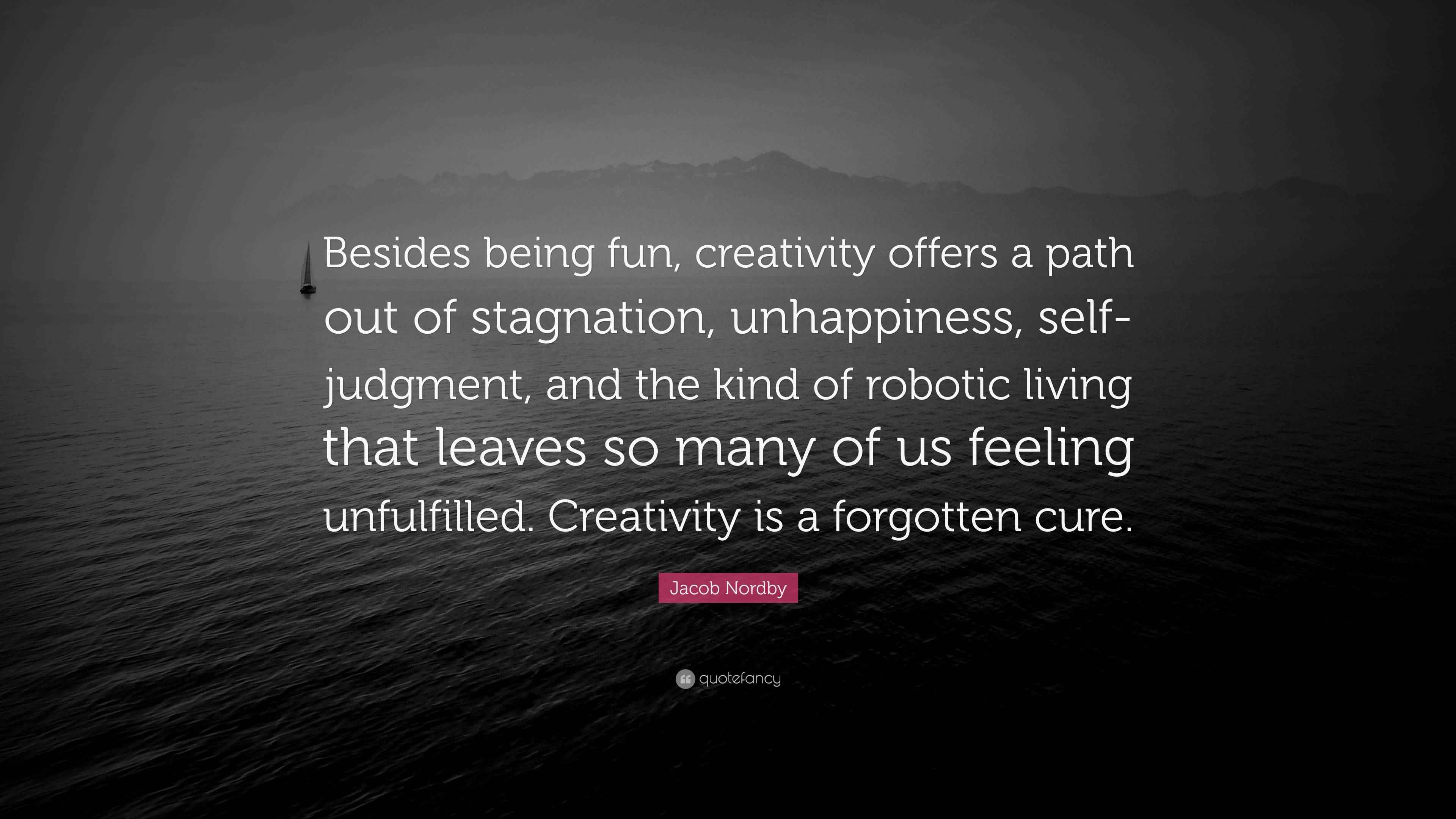 Jacob Nordby Quote: “Besides being fun, creativity offers a path out of ...