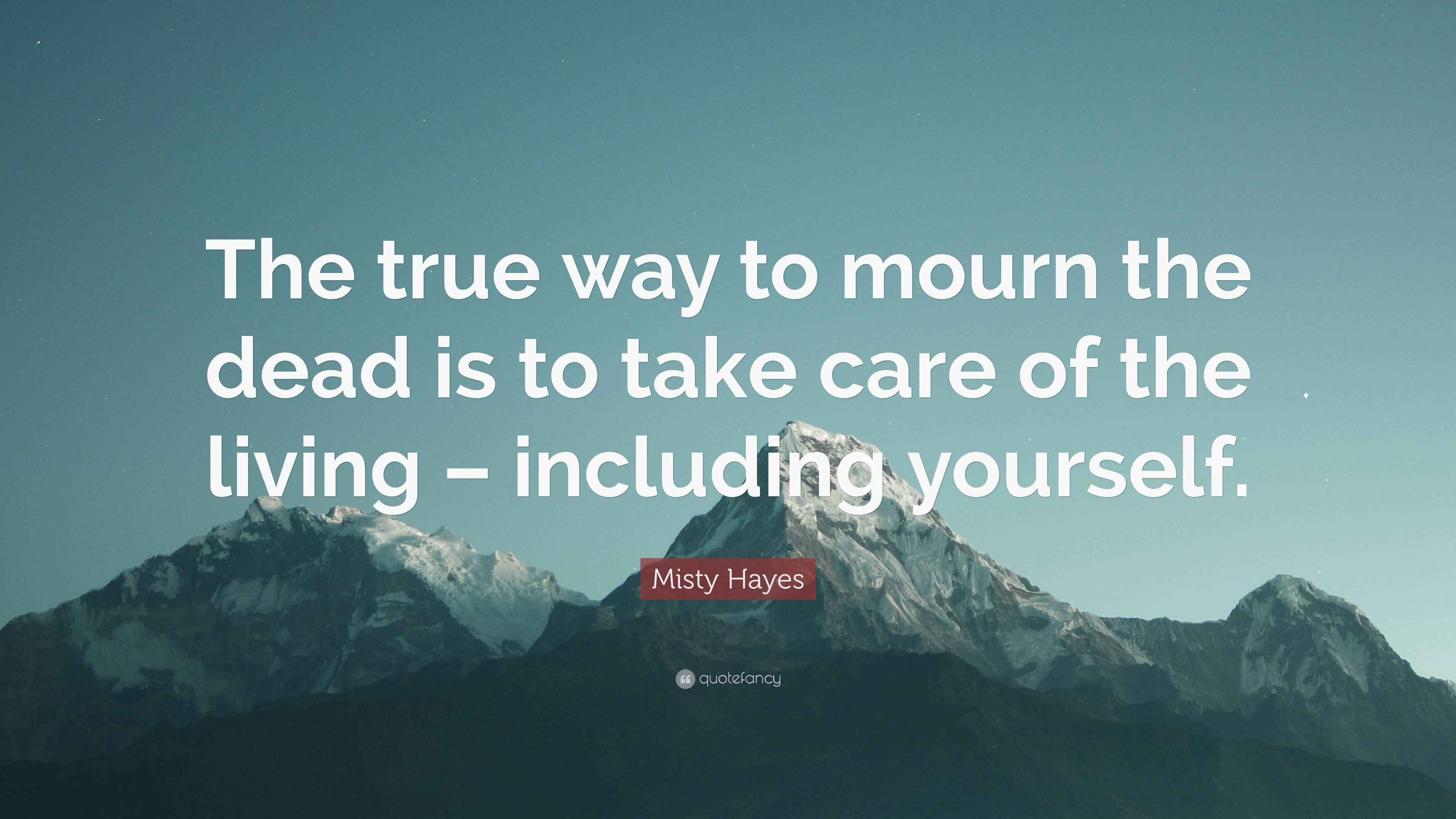 Misty Hayes Quote: “The true way to mourn the dead is to take care of ...