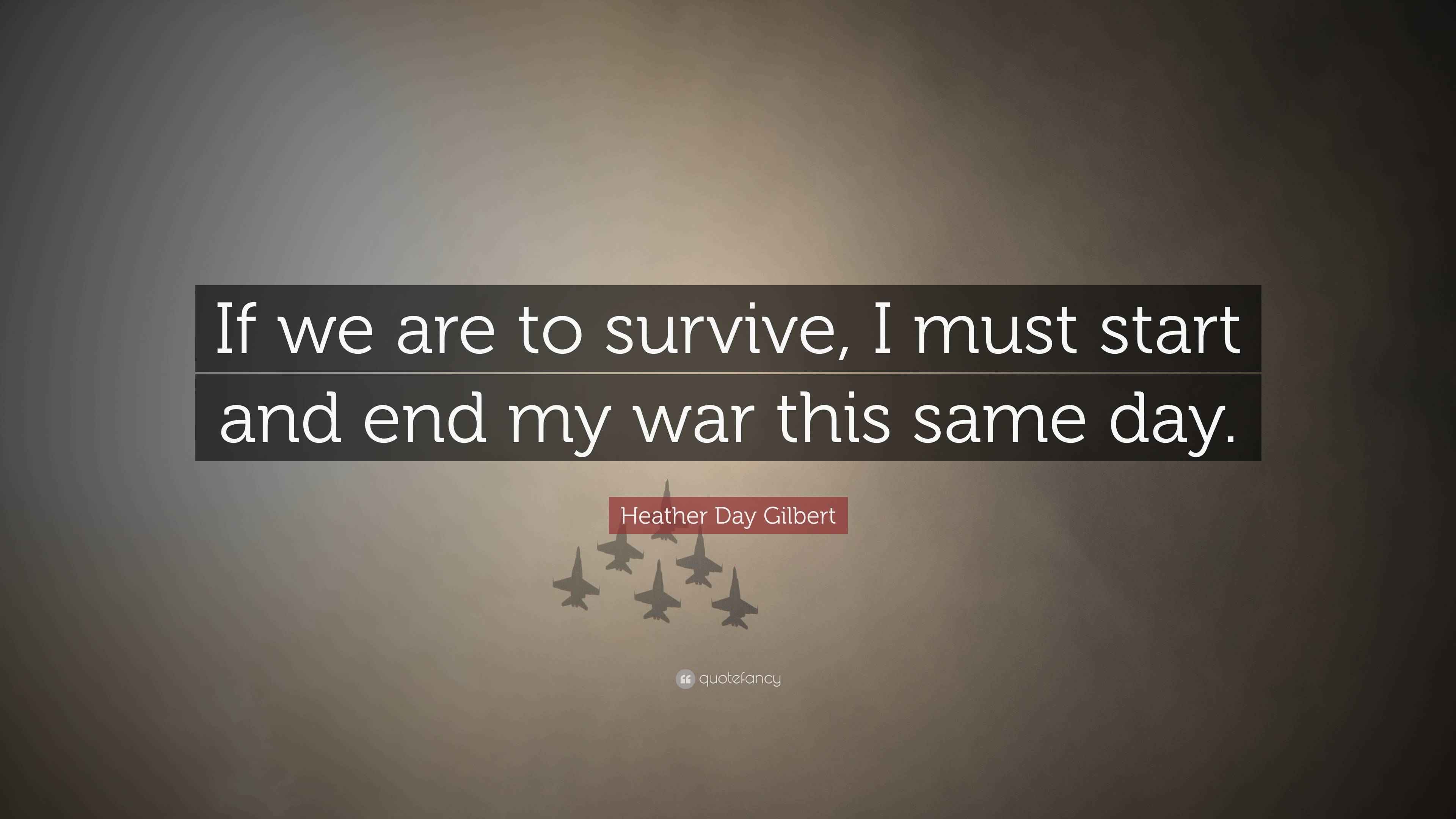 Heather Day Gilbert Quote: “If we are to survive, I must start and end ...