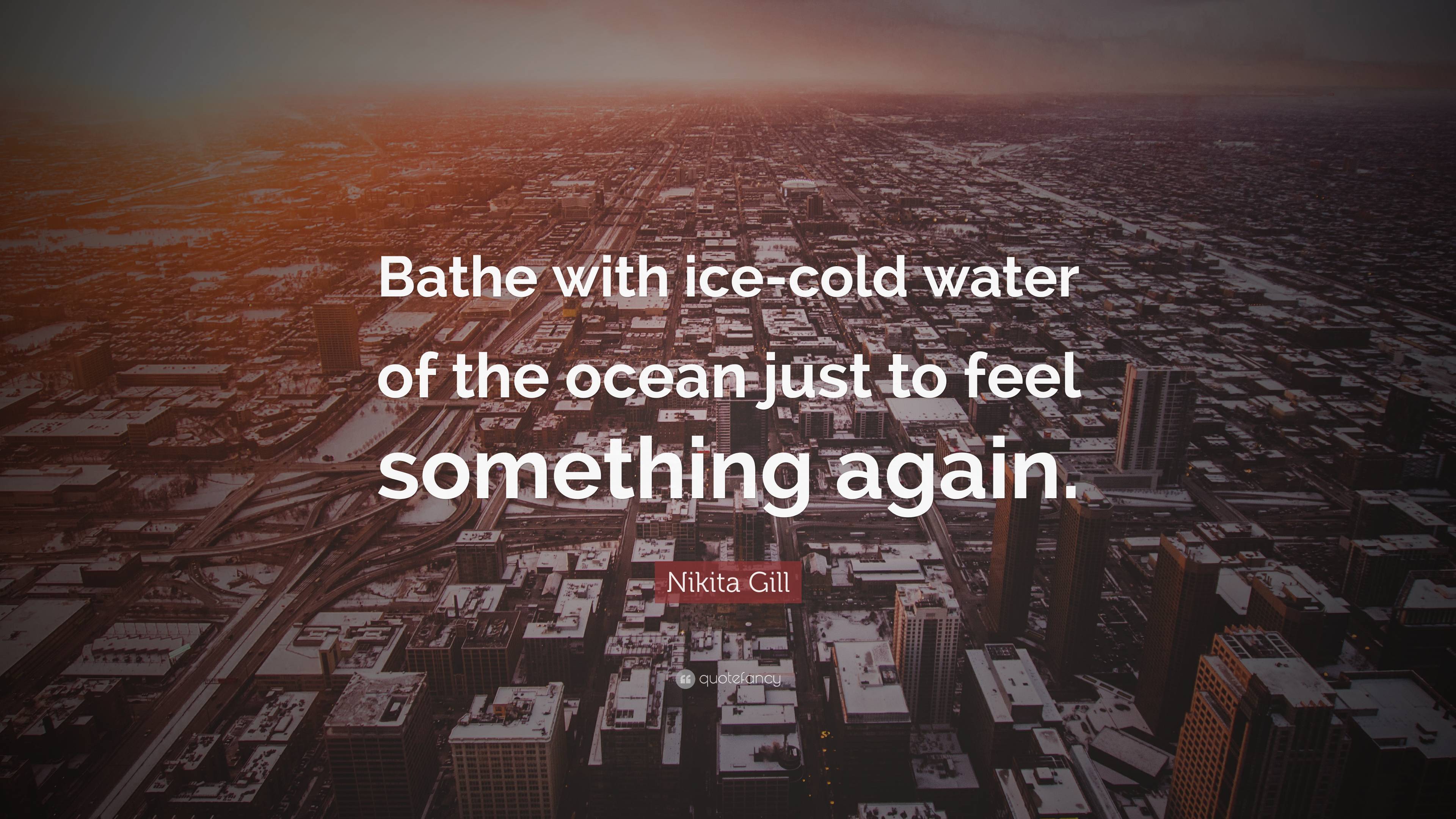 Nikita Gill Quote: “Bathe with ice-cold water of the ocean just to feel ...