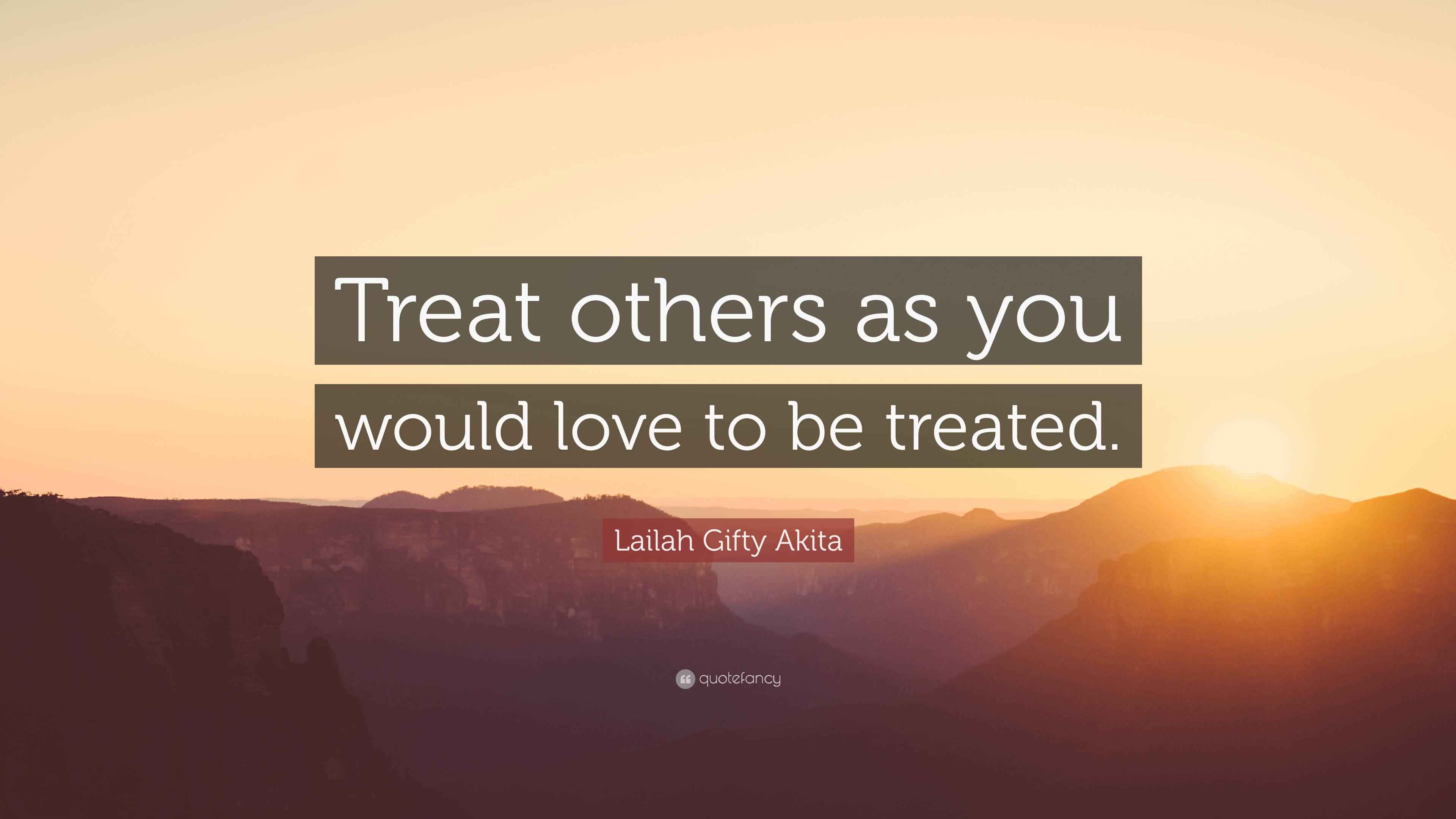 Lailah Gifty Akita Quote: “Treat others as you would love to be treated.”