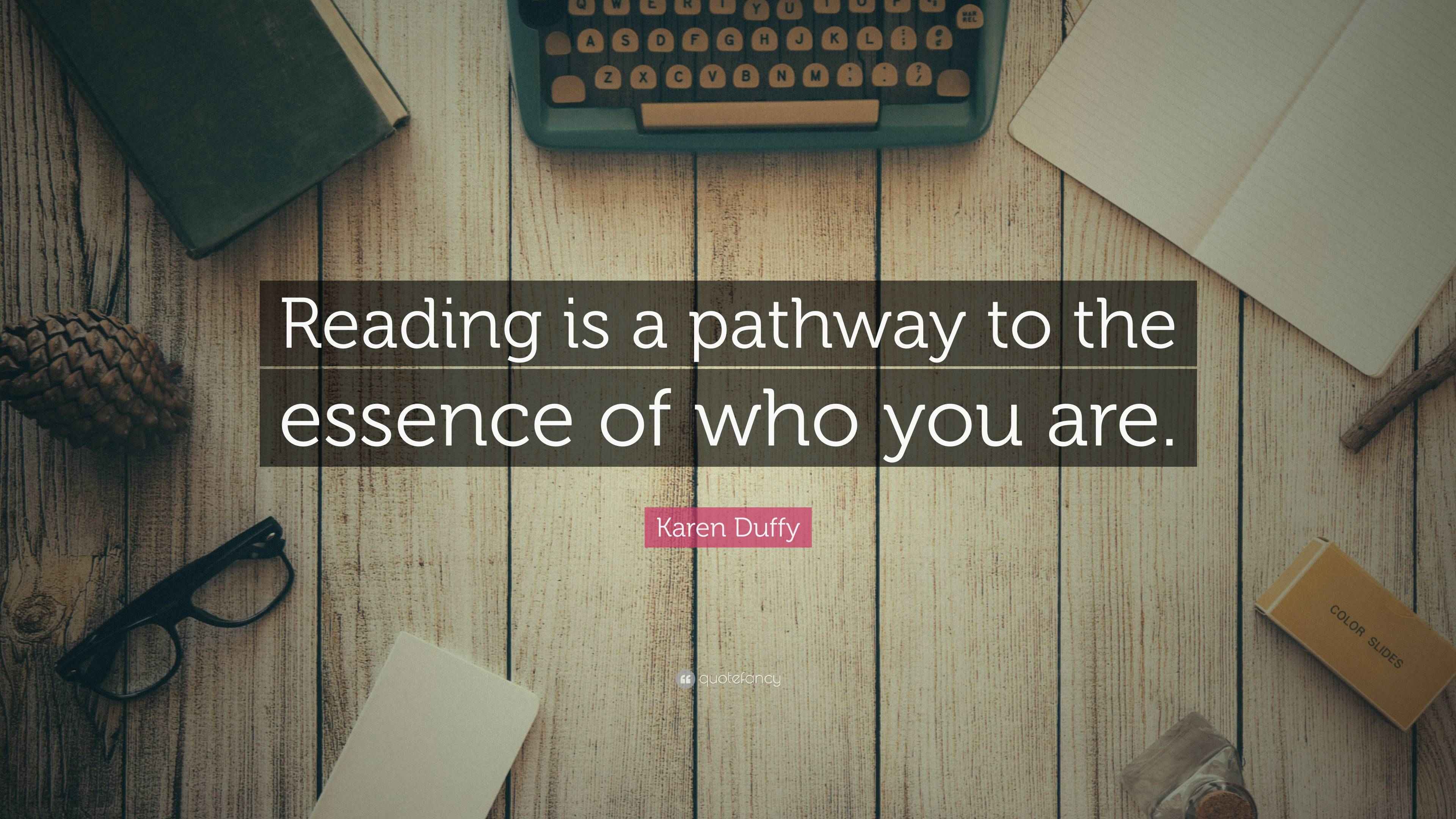 Karen Duffy Quote: “Reading is a pathway to the essence of who you are.”