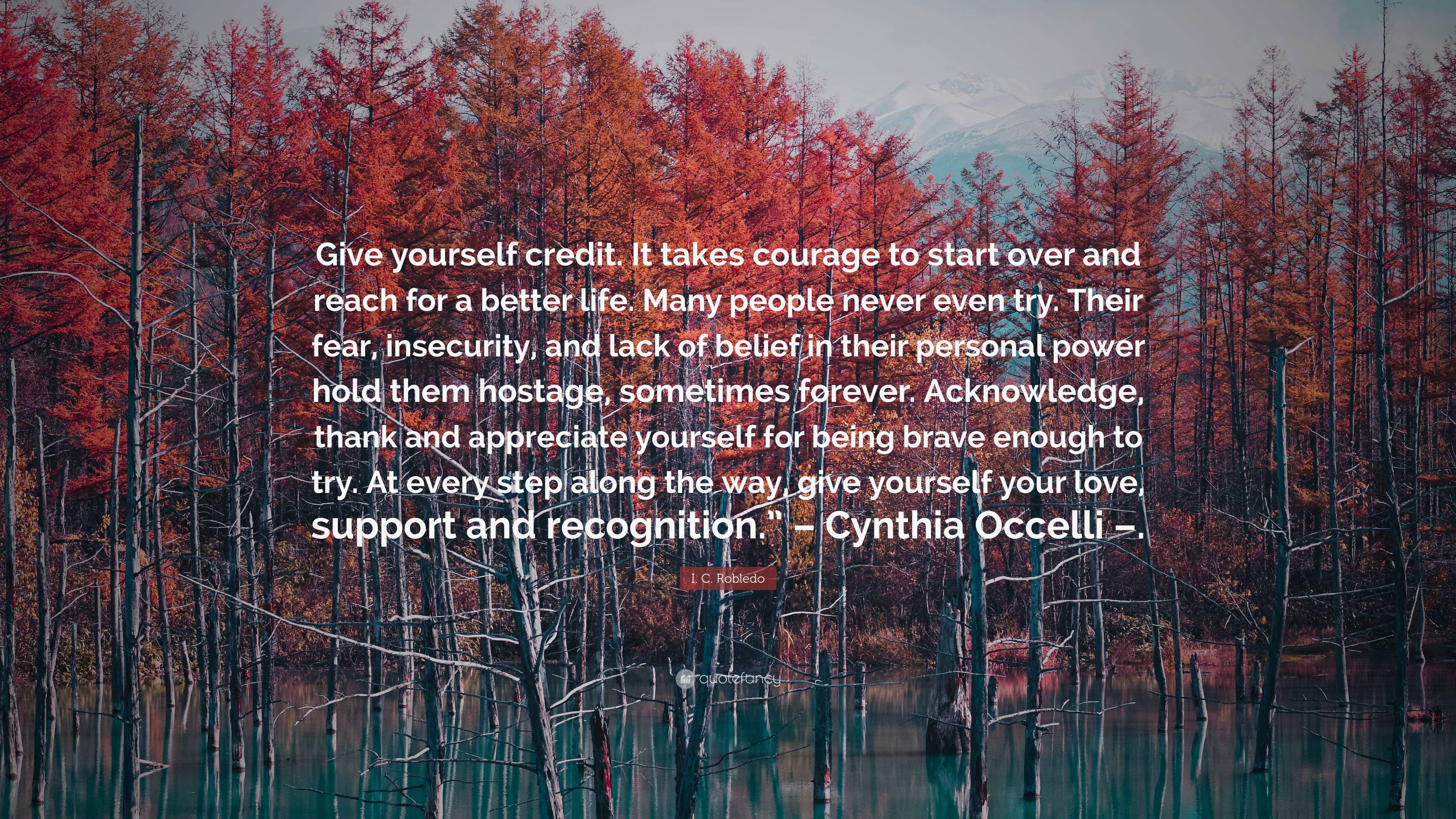 I. C. Robledo Quote: “Give yourself credit. It takes courage to start ...