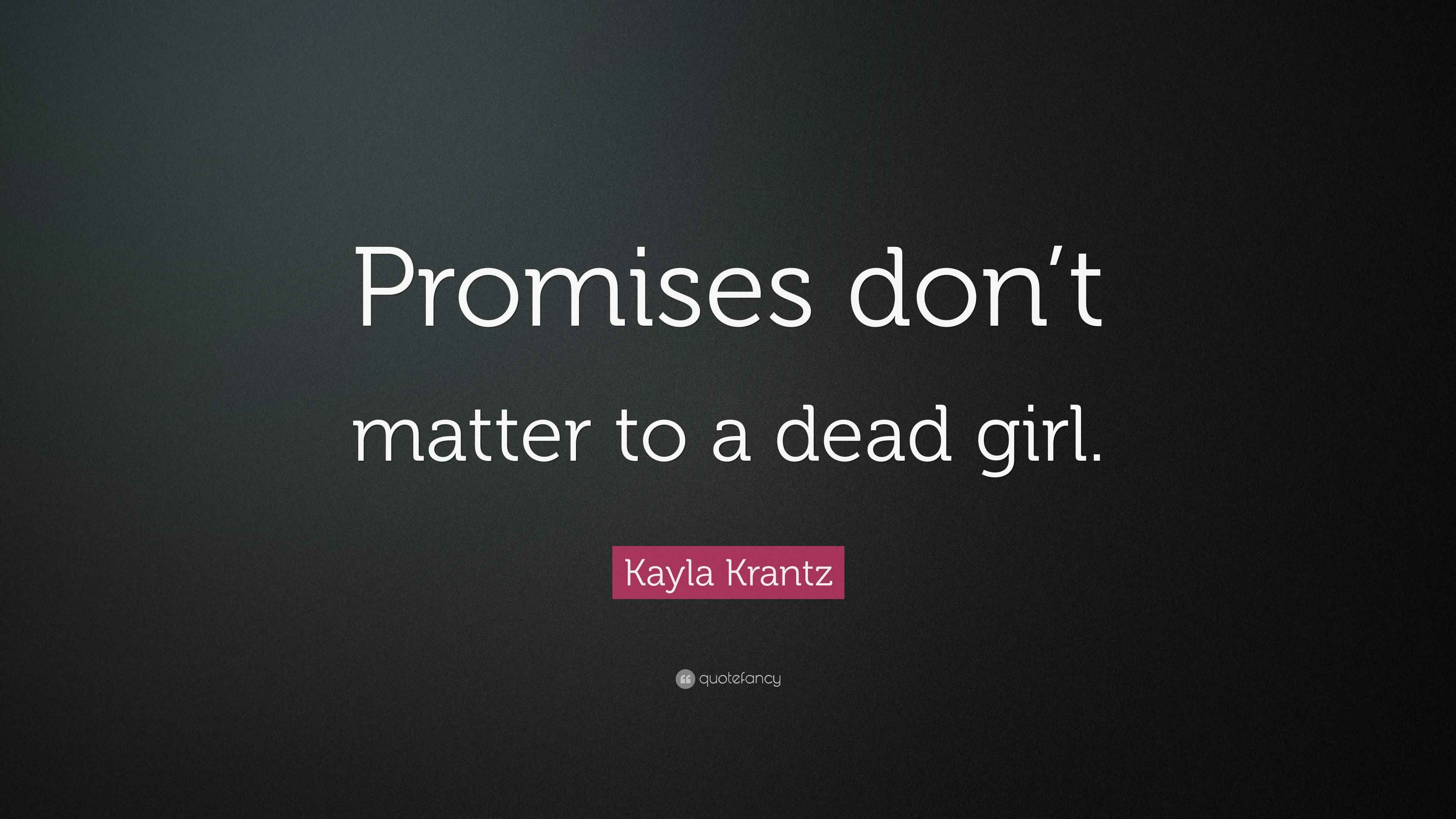 Kayla Krantz Quote: “Promises don’t matter to a dead girl.”