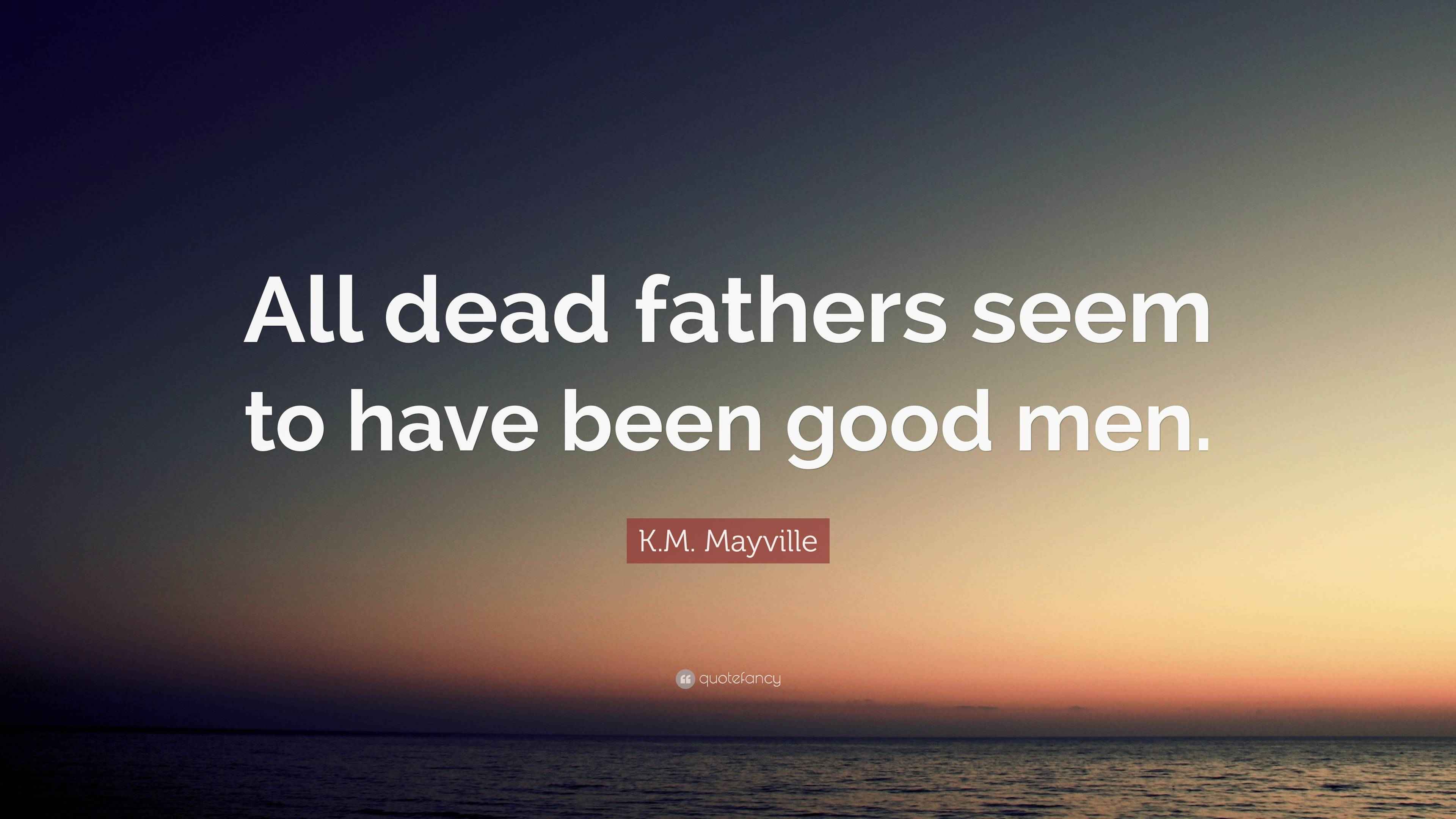 K.M. Mayville Quote: “All dead fathers seem to have been good men.”