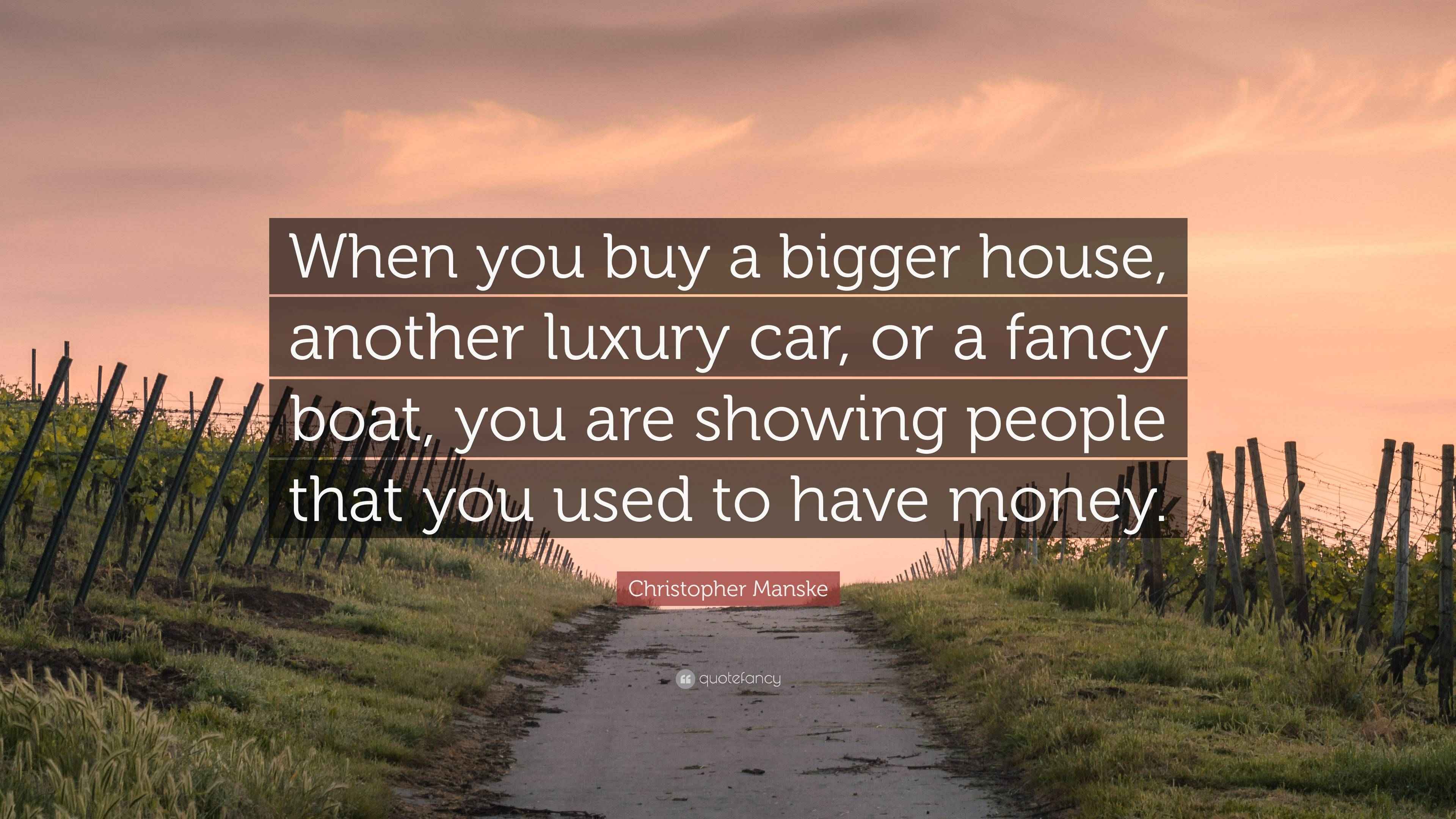 Christopher Manske Quote: “When you buy a bigger house, another luxury ...