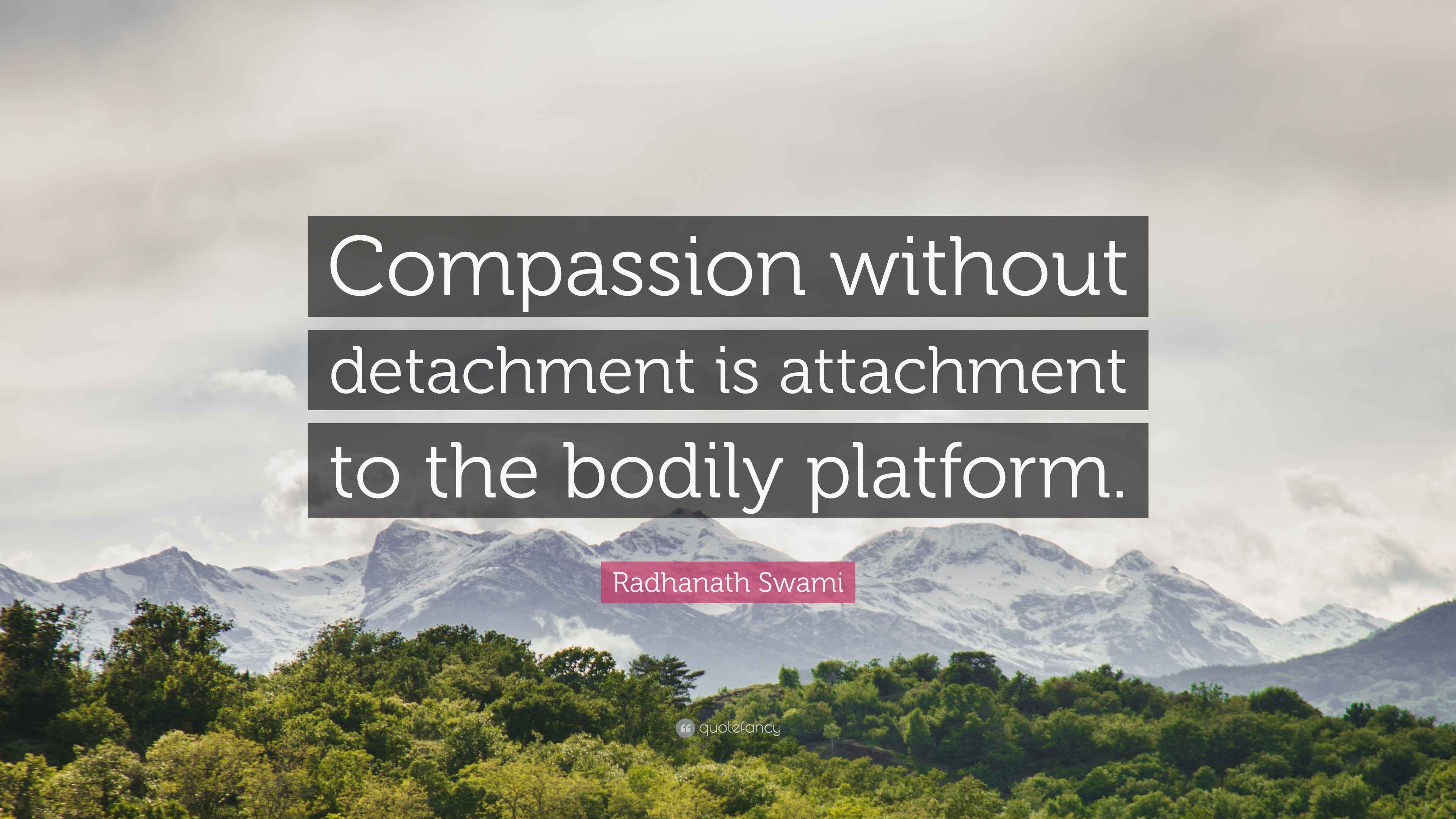 Radhanath Swami Quote: “Compassion without detachment is attachment to ...