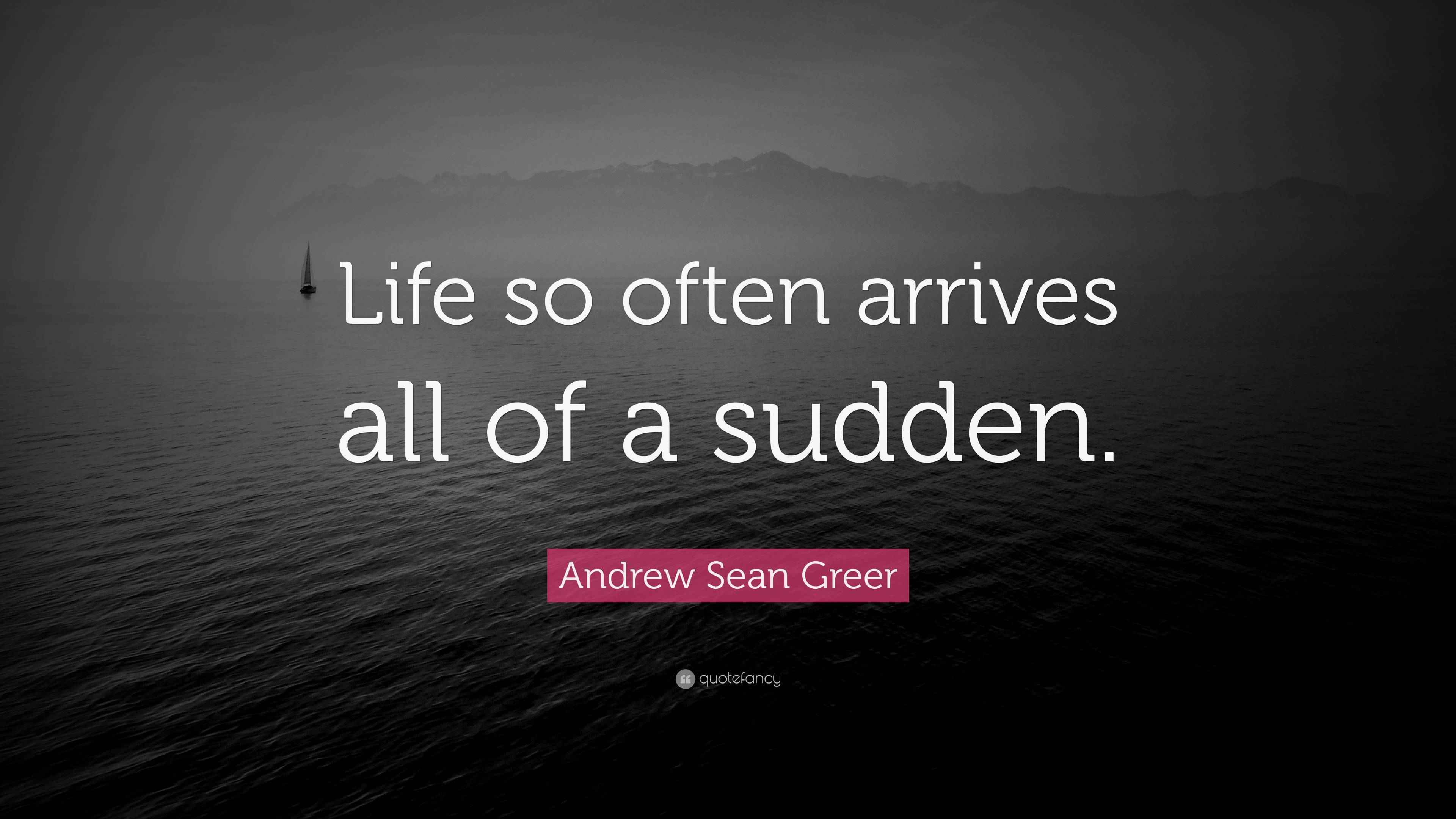 Andrew Sean Greer Quote: “Life so often arrives all of a sudden.”