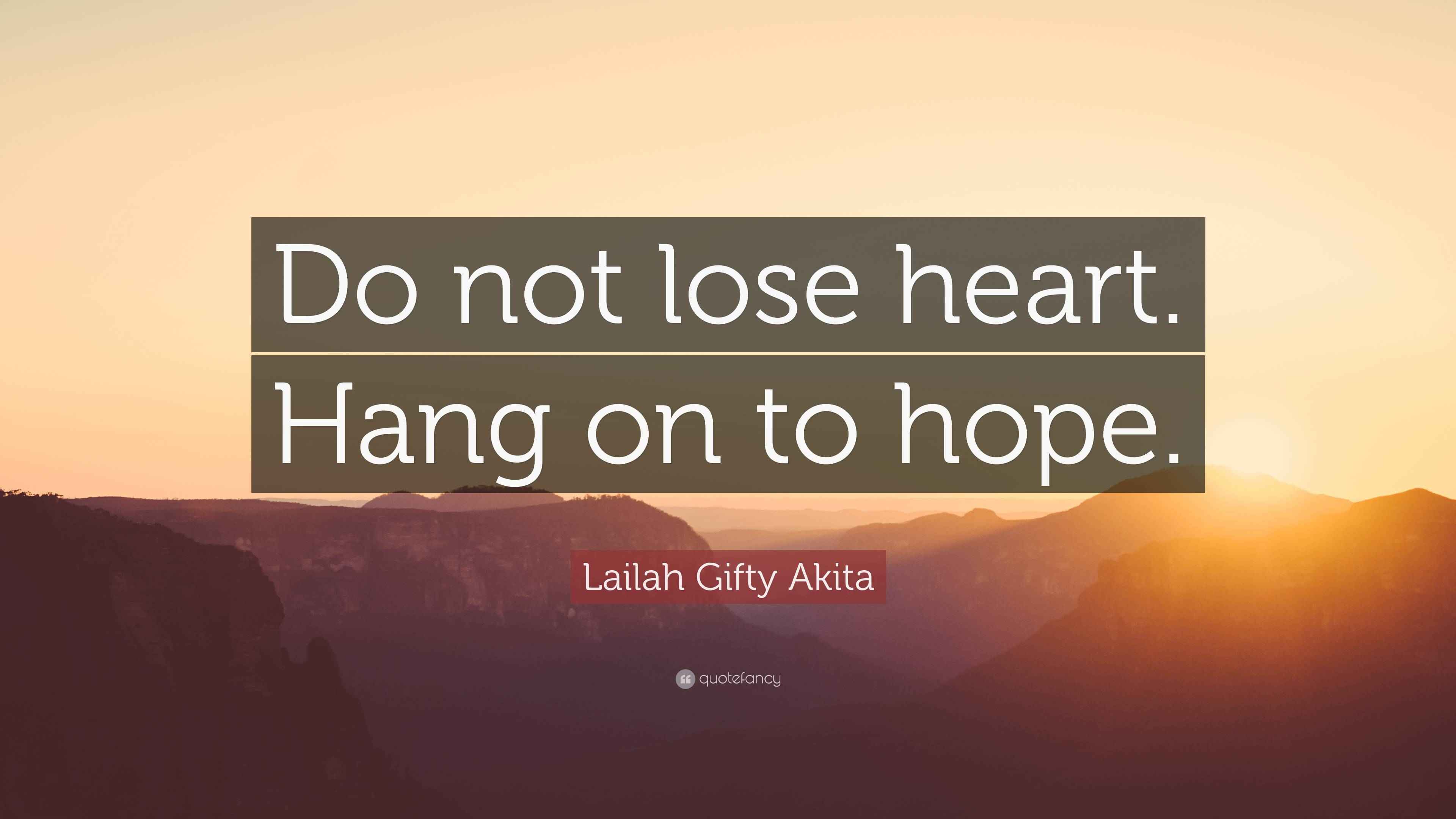 Lailah Gifty Akita Quote: “Do not lose heart. Hang on to hope.”