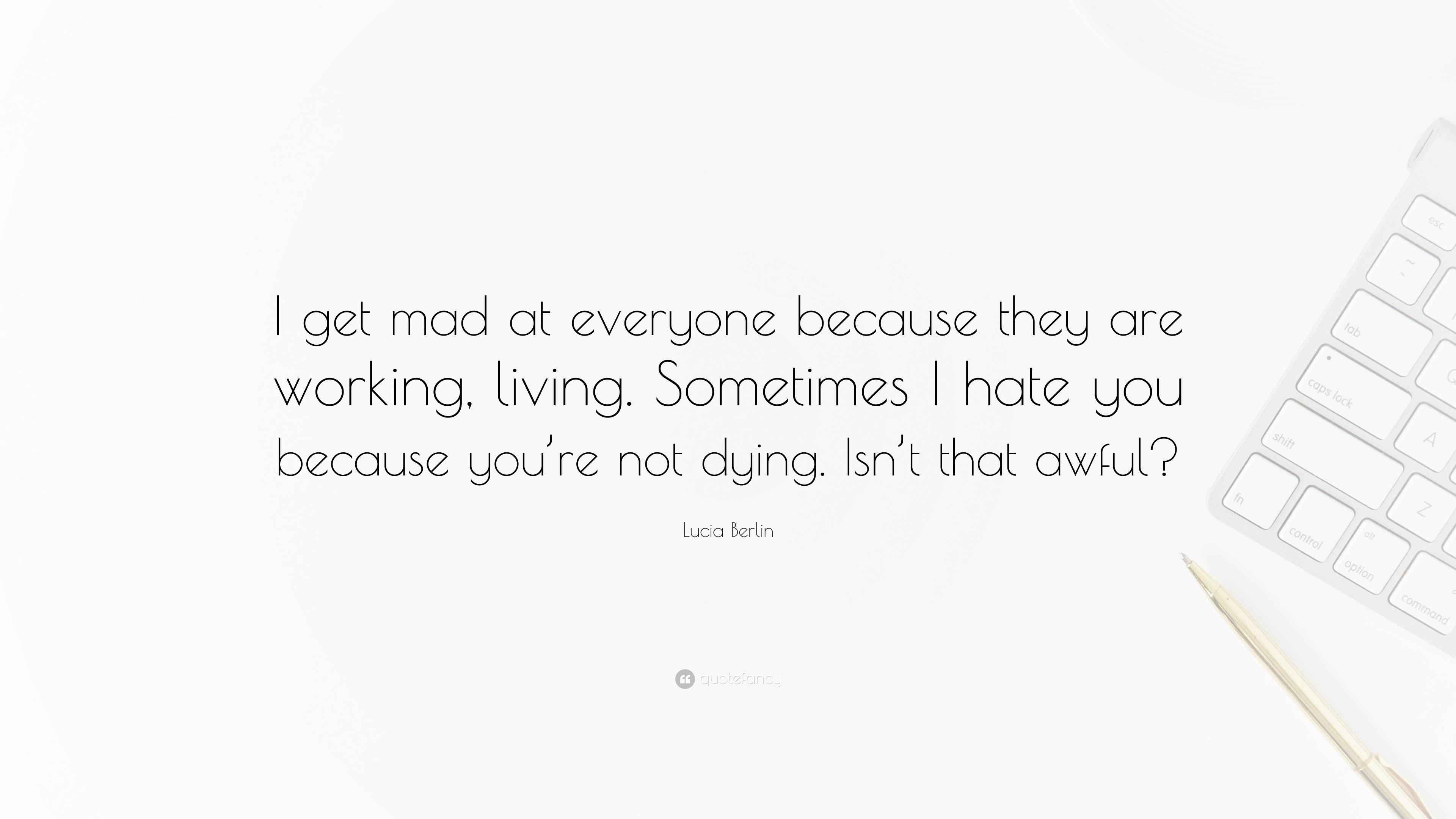 Lucia Berlin Quote: “I get mad at everyone because they are working ...