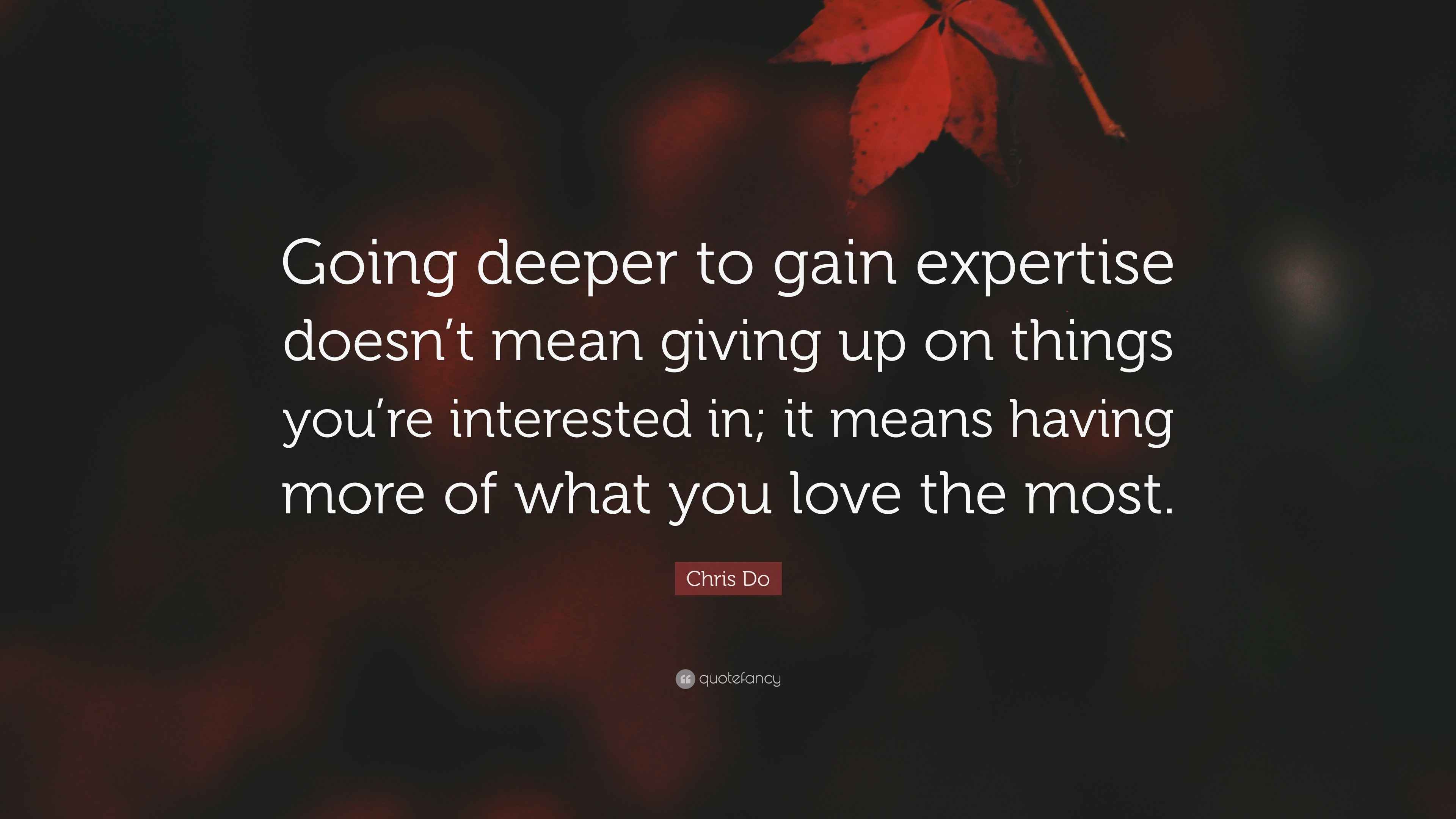 Chris Do Quote: “Going deeper to gain expertise doesn’t mean giving up ...