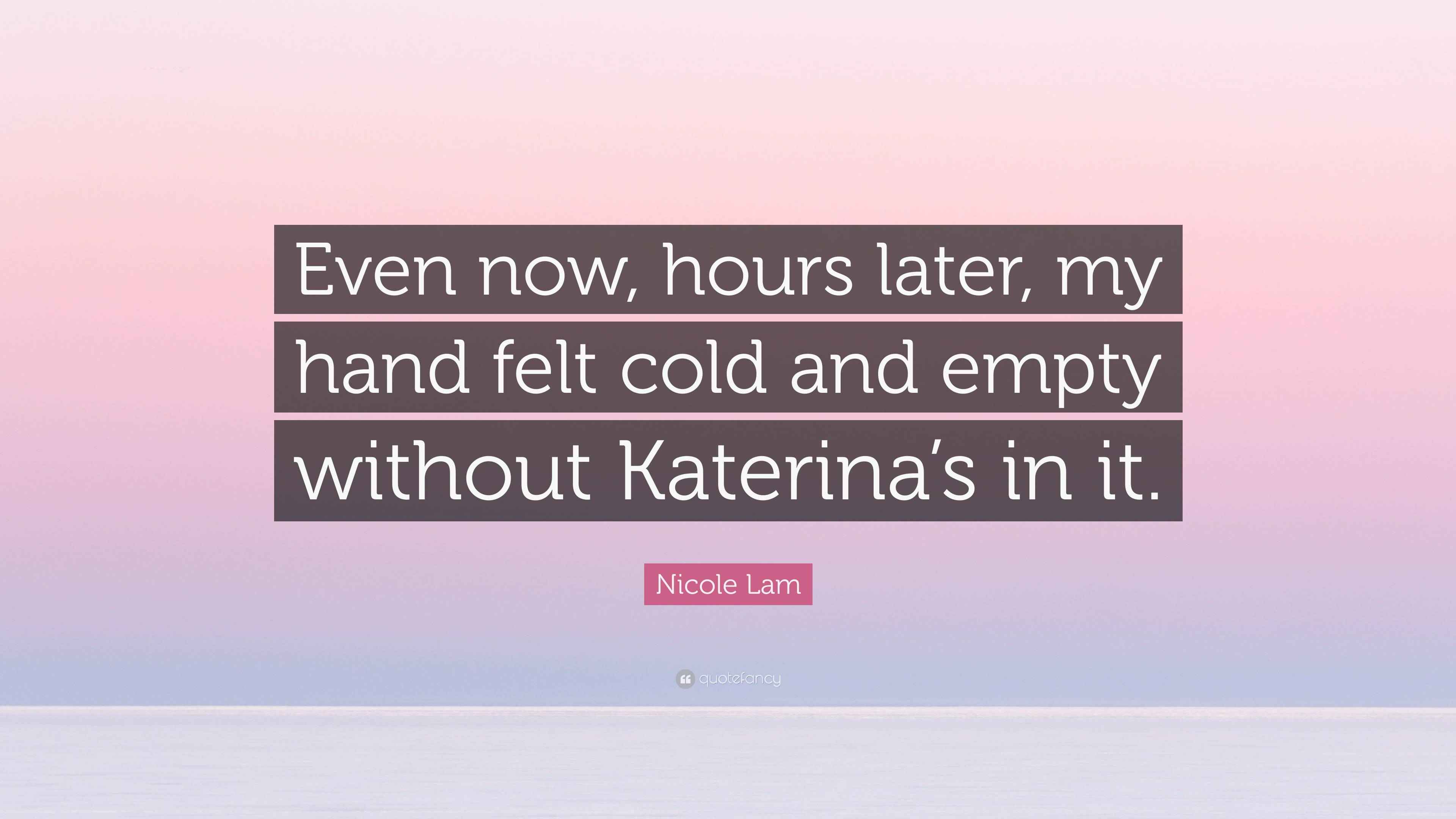 Nicole Lam Quote: “Even now, hours later, my hand felt cold and empty ...