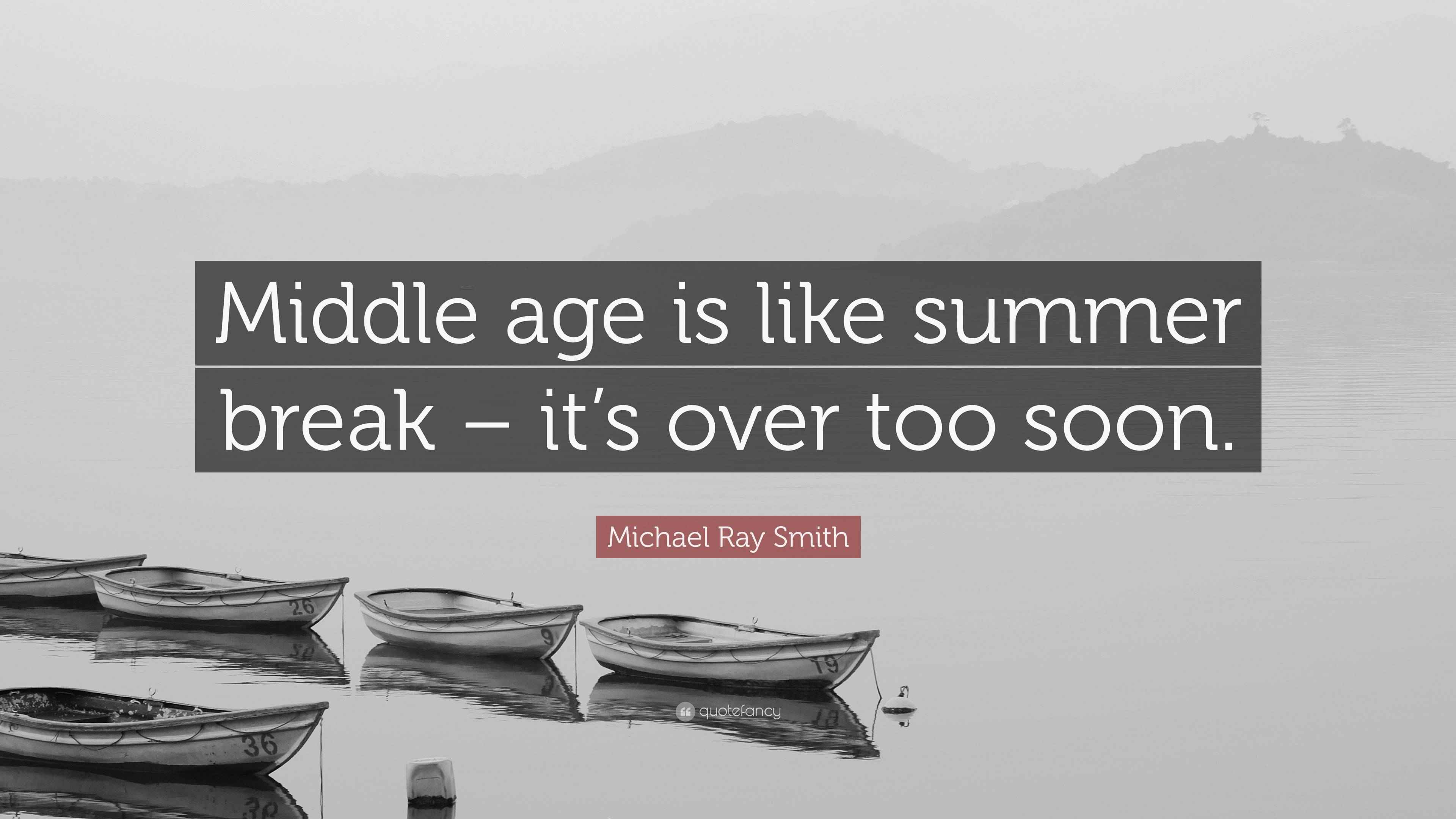 Michael Ray Smith Quote: “Middle age is like summer break – it’s over ...