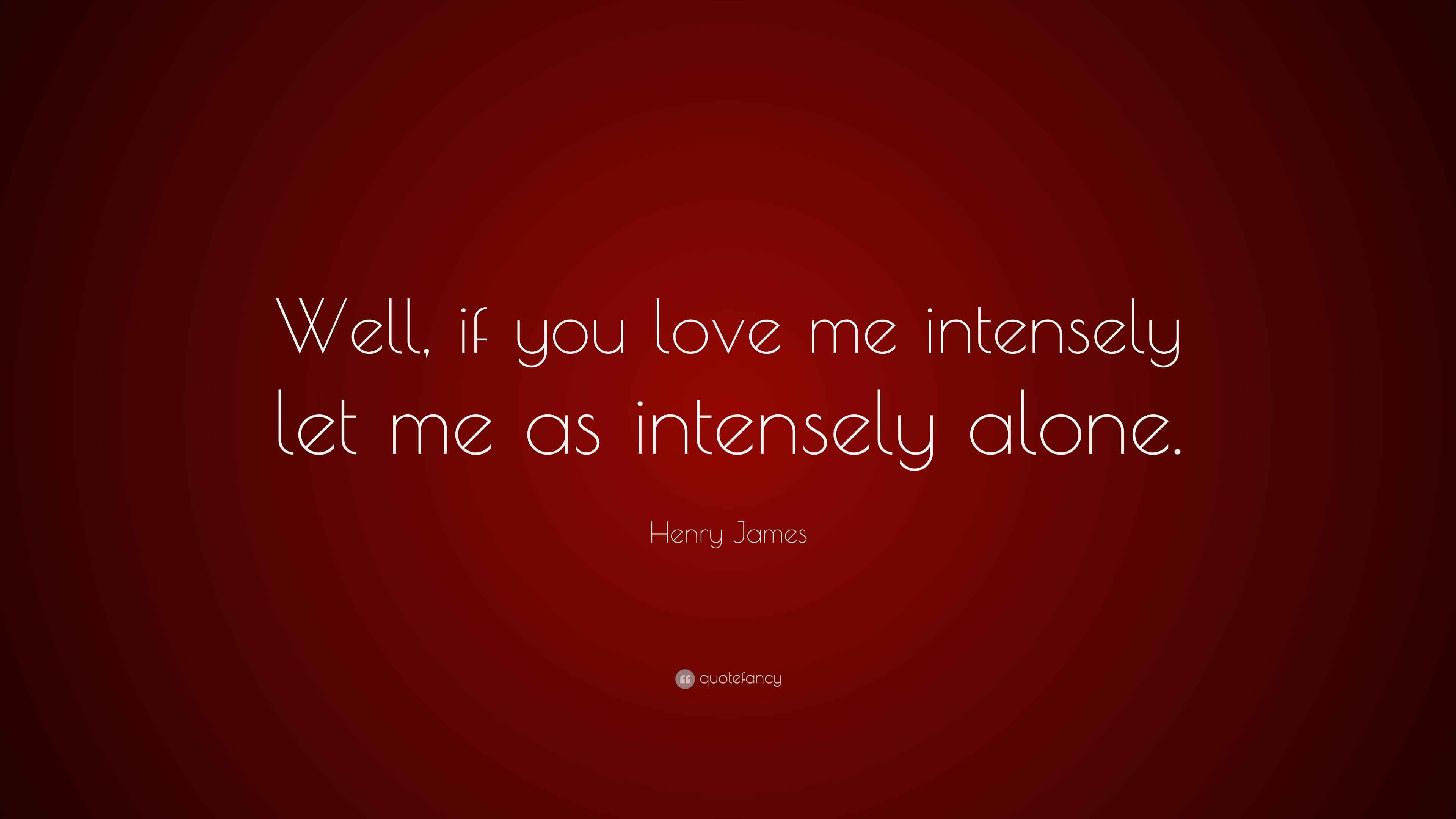 Henry James Quote: “Well, if you love me intensely let me as intensely ...