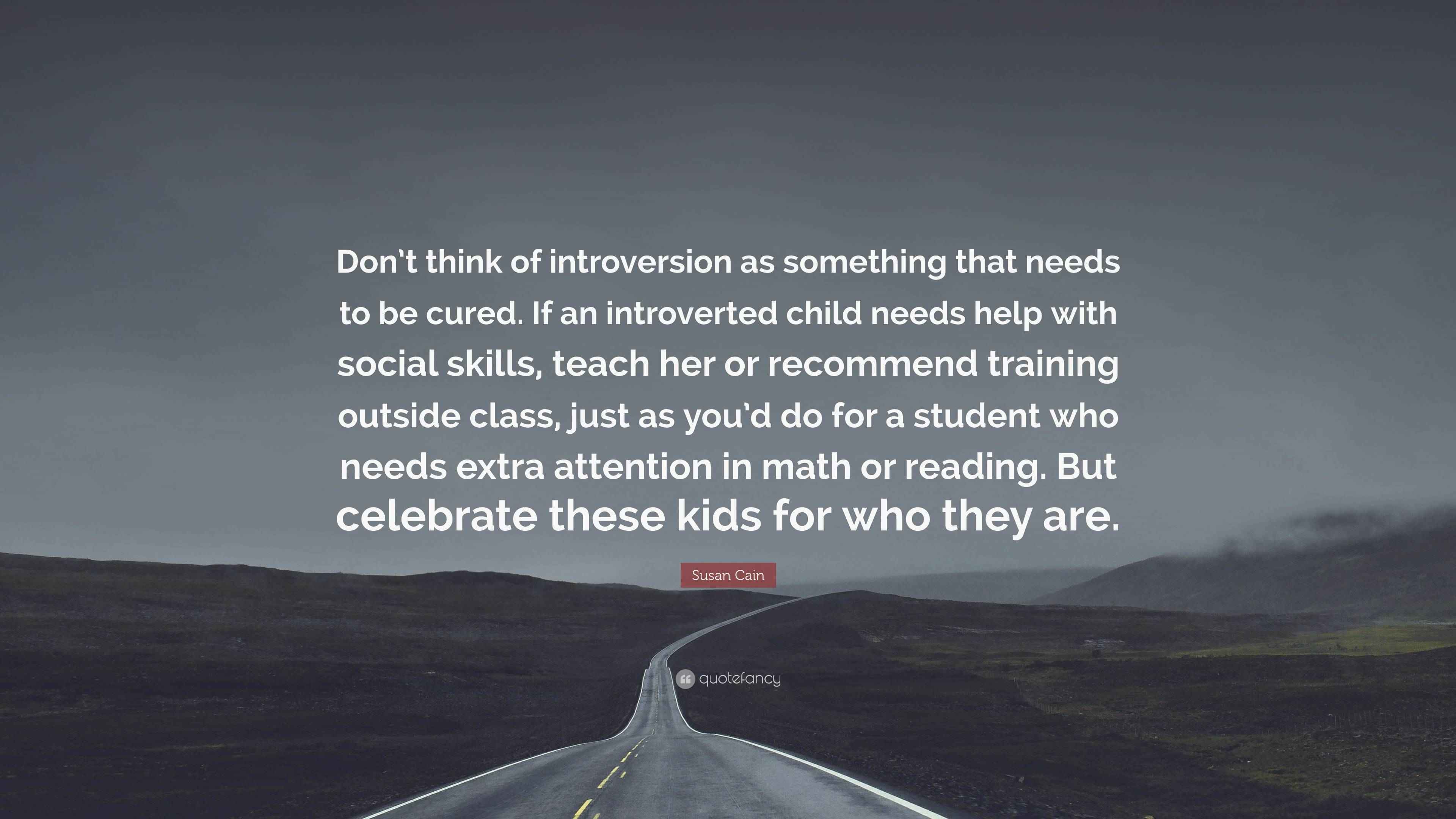 Susan Cain Quote: “Don’t think of introversion as something that needs ...